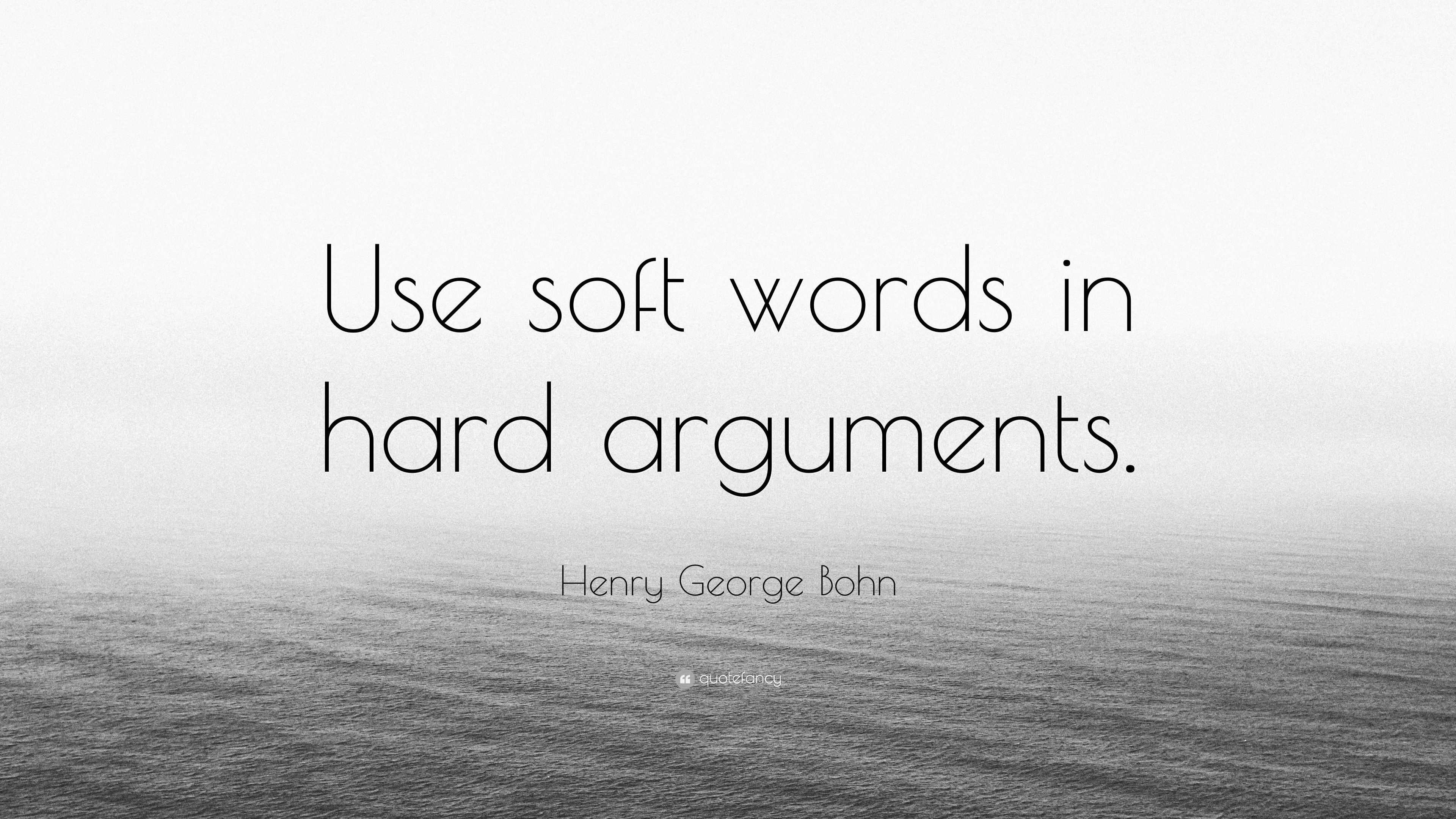 Henry George Bohn Quote Use Soft Words In Hard Arguments 