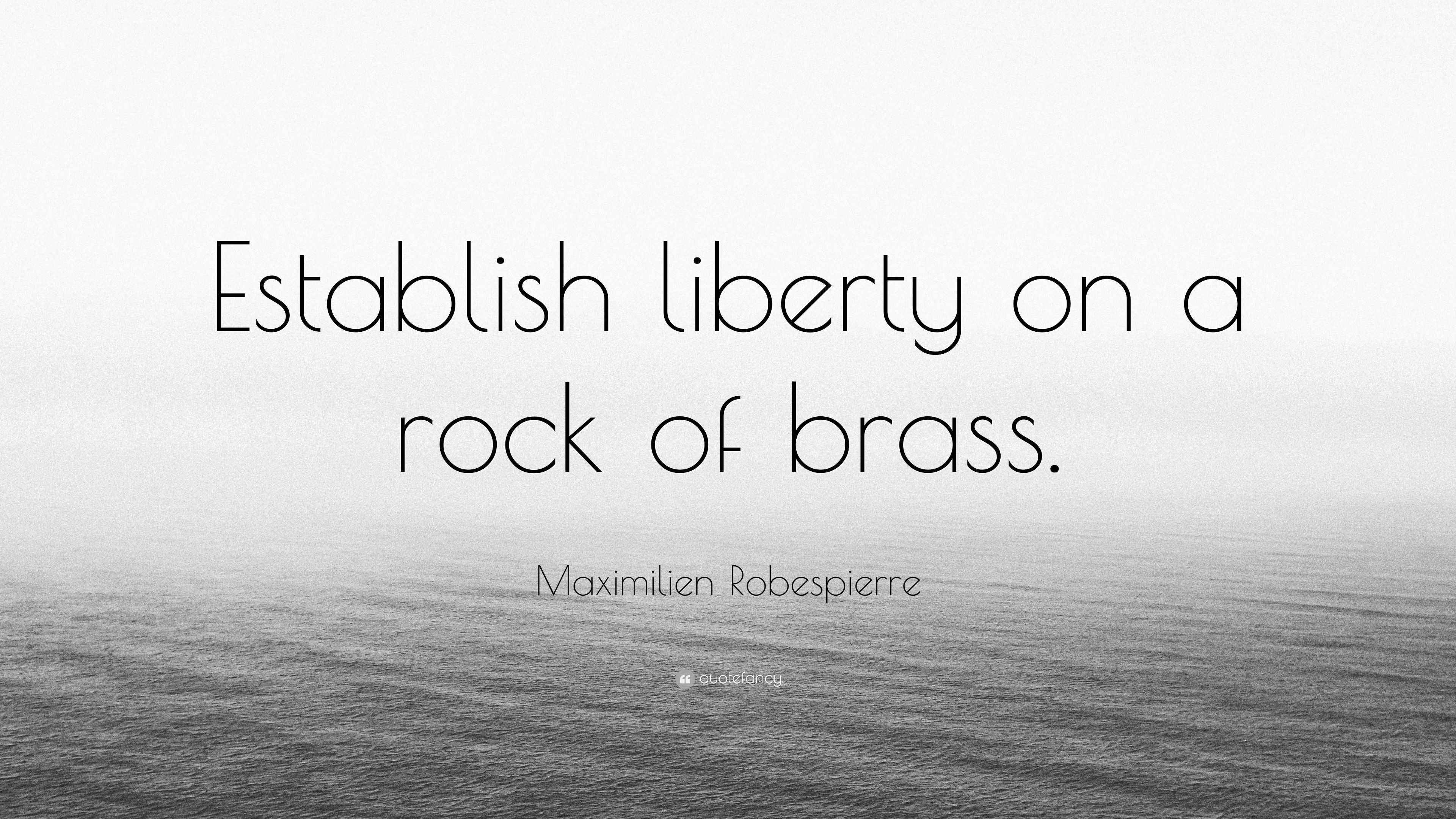 Maximilien Robespierre Quote: “Establish liberty on a rock of brass.”