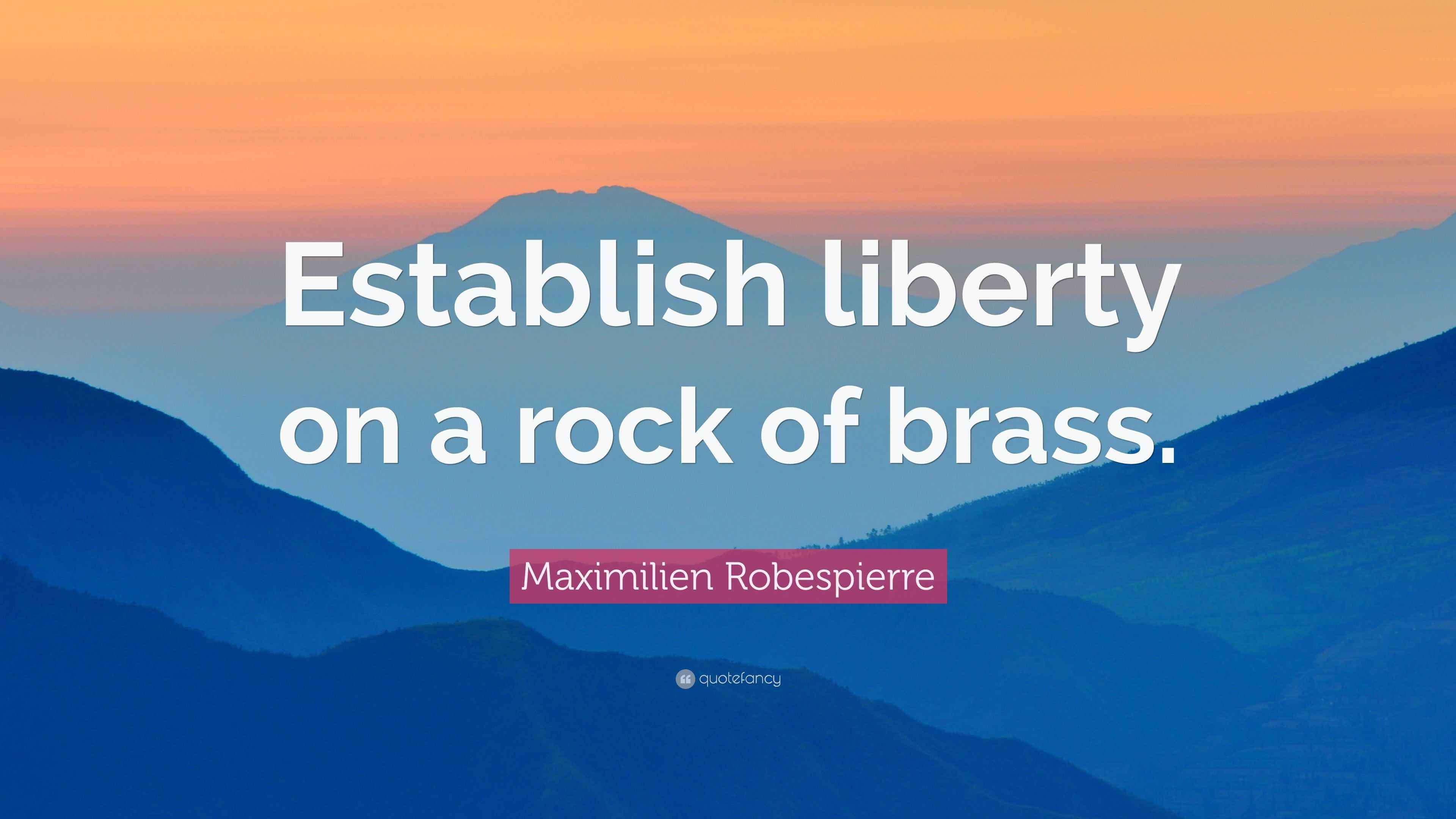 Maximilien Robespierre Quote: “Establish liberty on a rock of brass.”