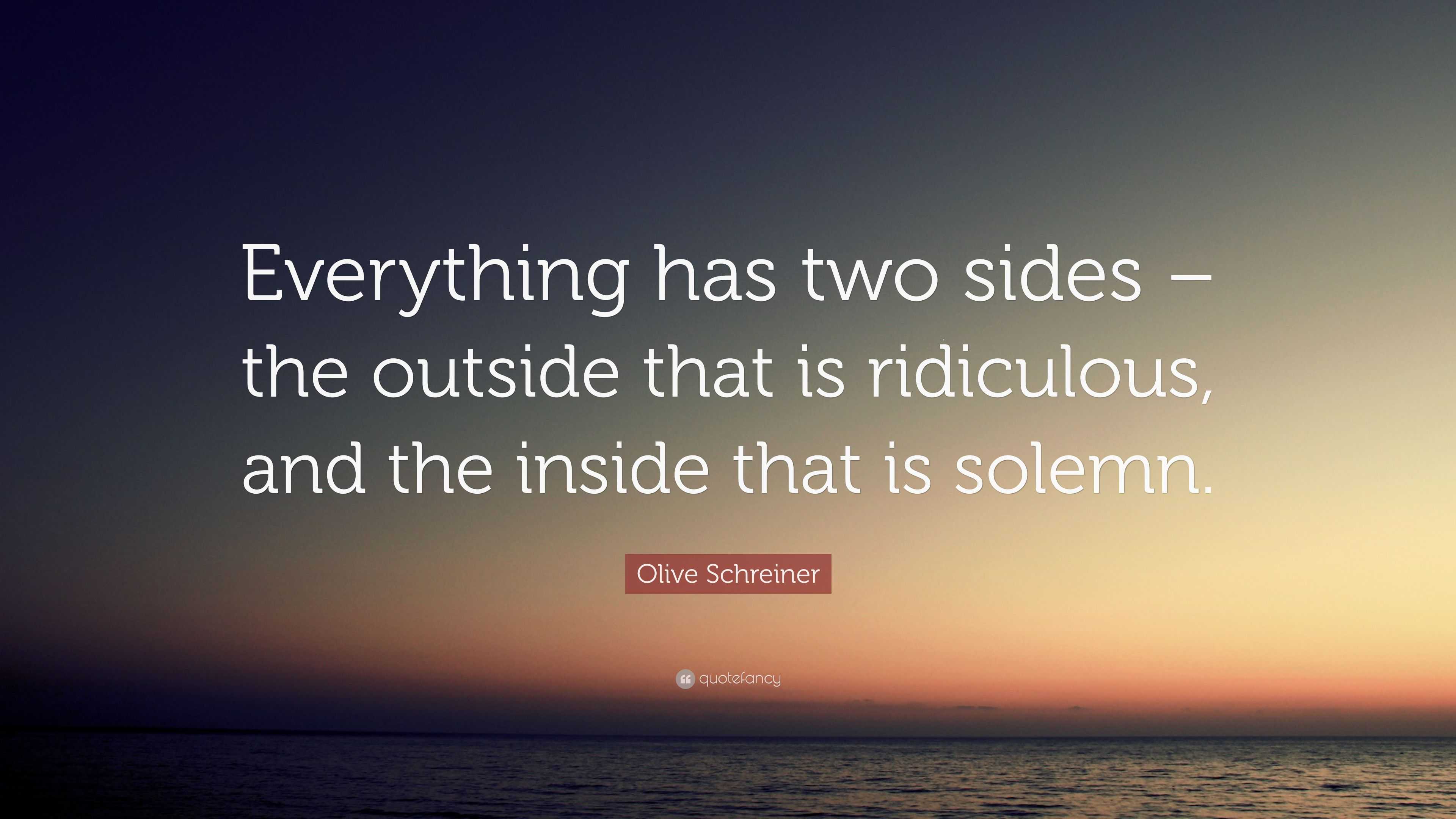 Olive Schreiner Quote: “Everything has two sides – the outside that is ...