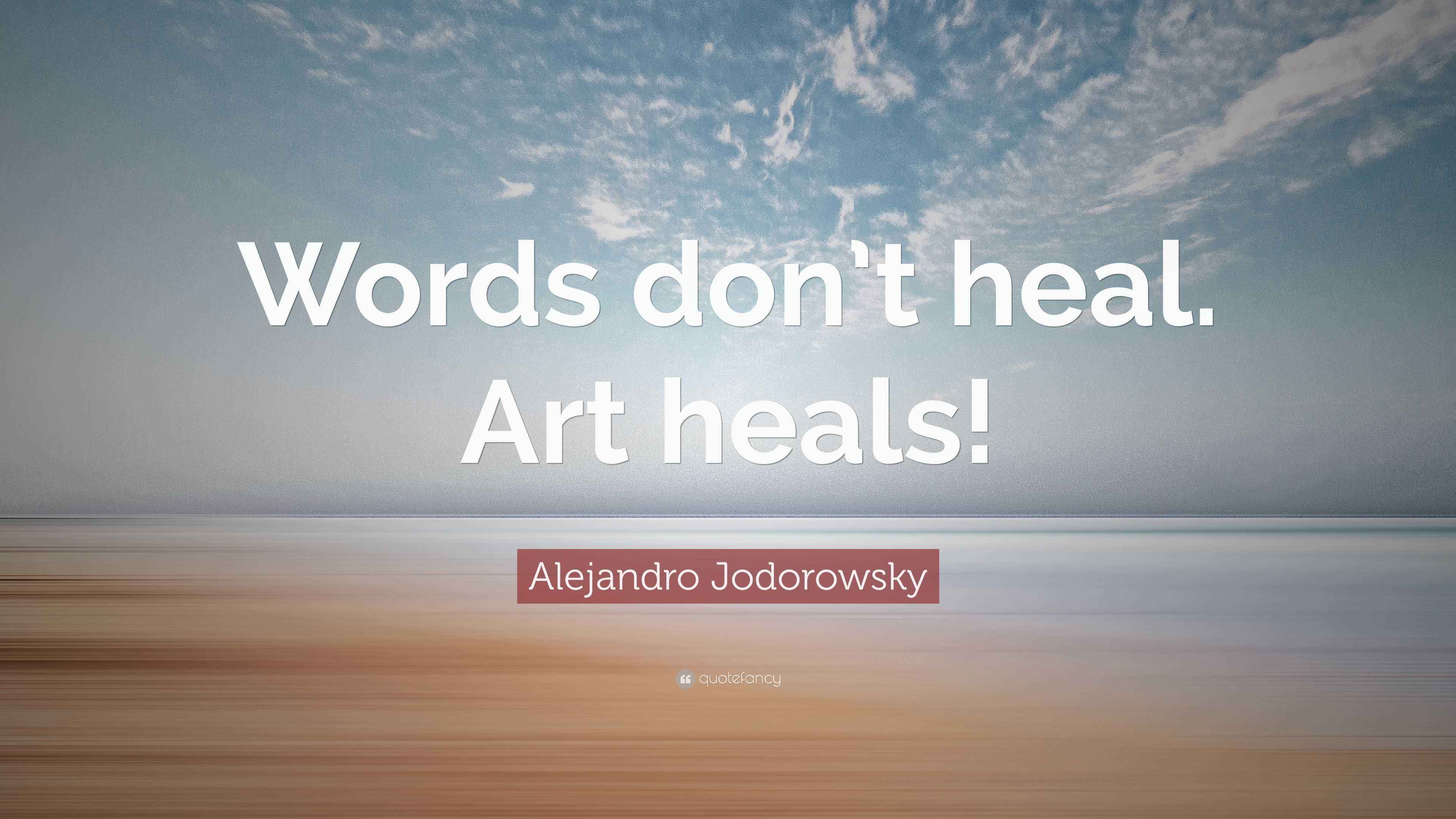Alejandro Jodorowsky Quote: “Words don’t heal. Art heals!”