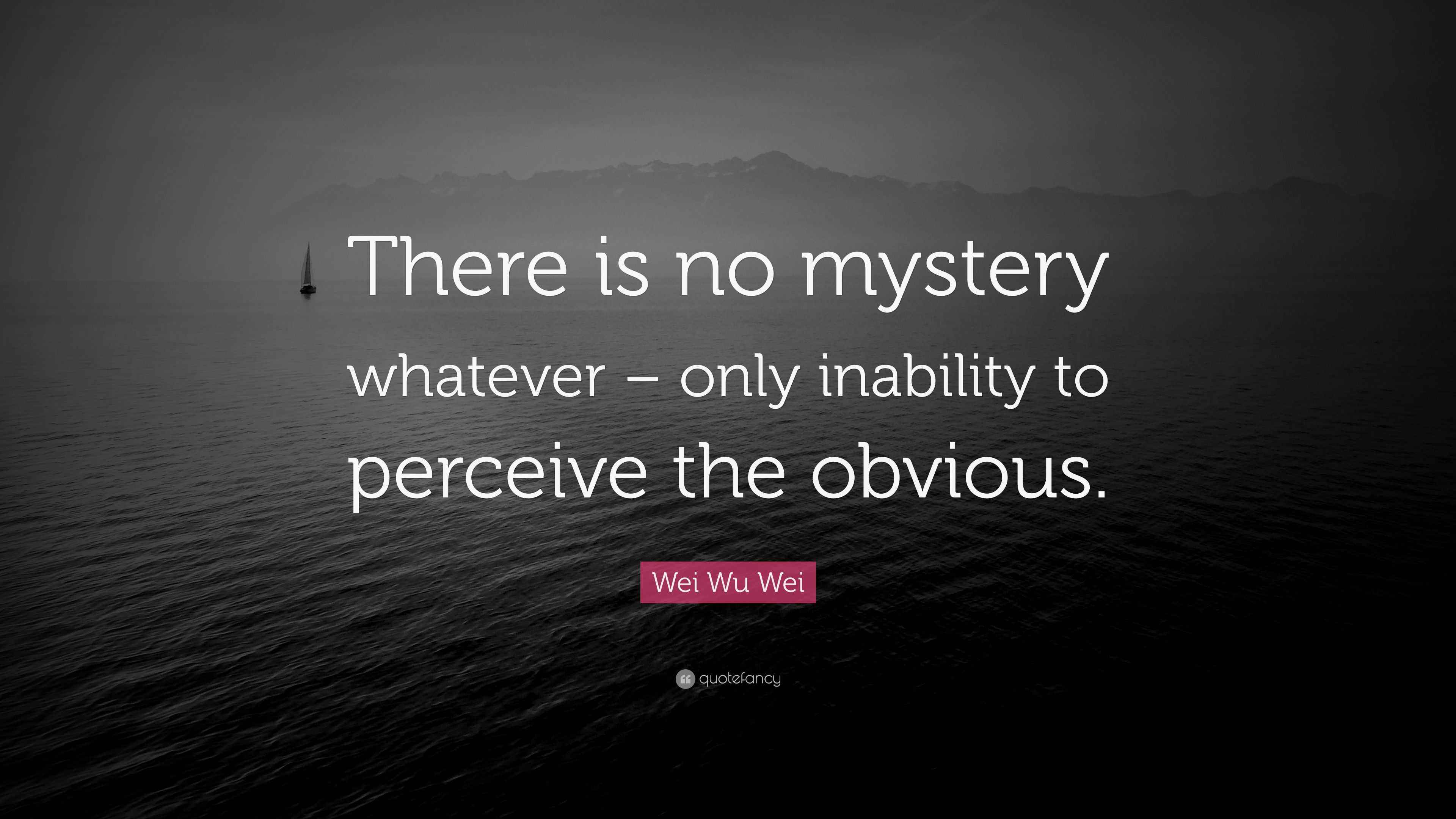 Wei Wu Wei Quote: “There is no mystery whatever – only inability to ...