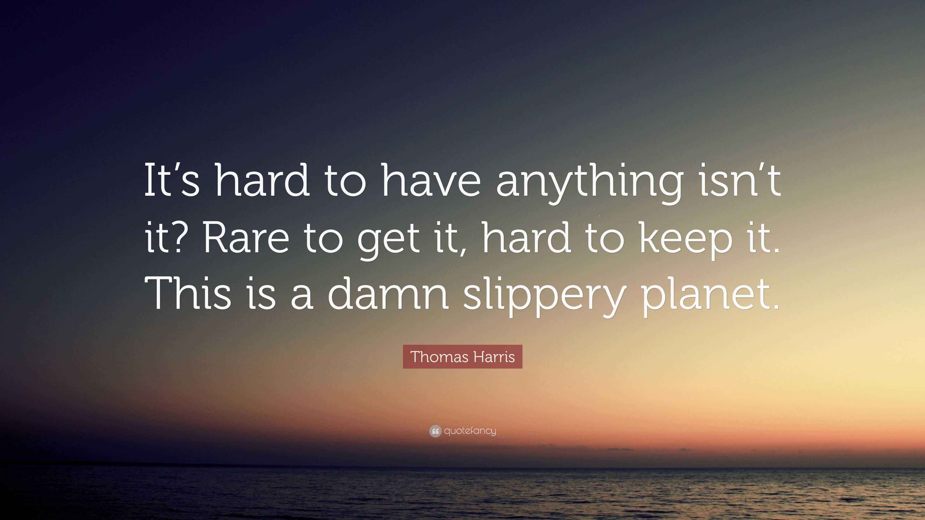 Thomas Harris Quote: “It’s hard to have anything isn’t it? Rare to get ...