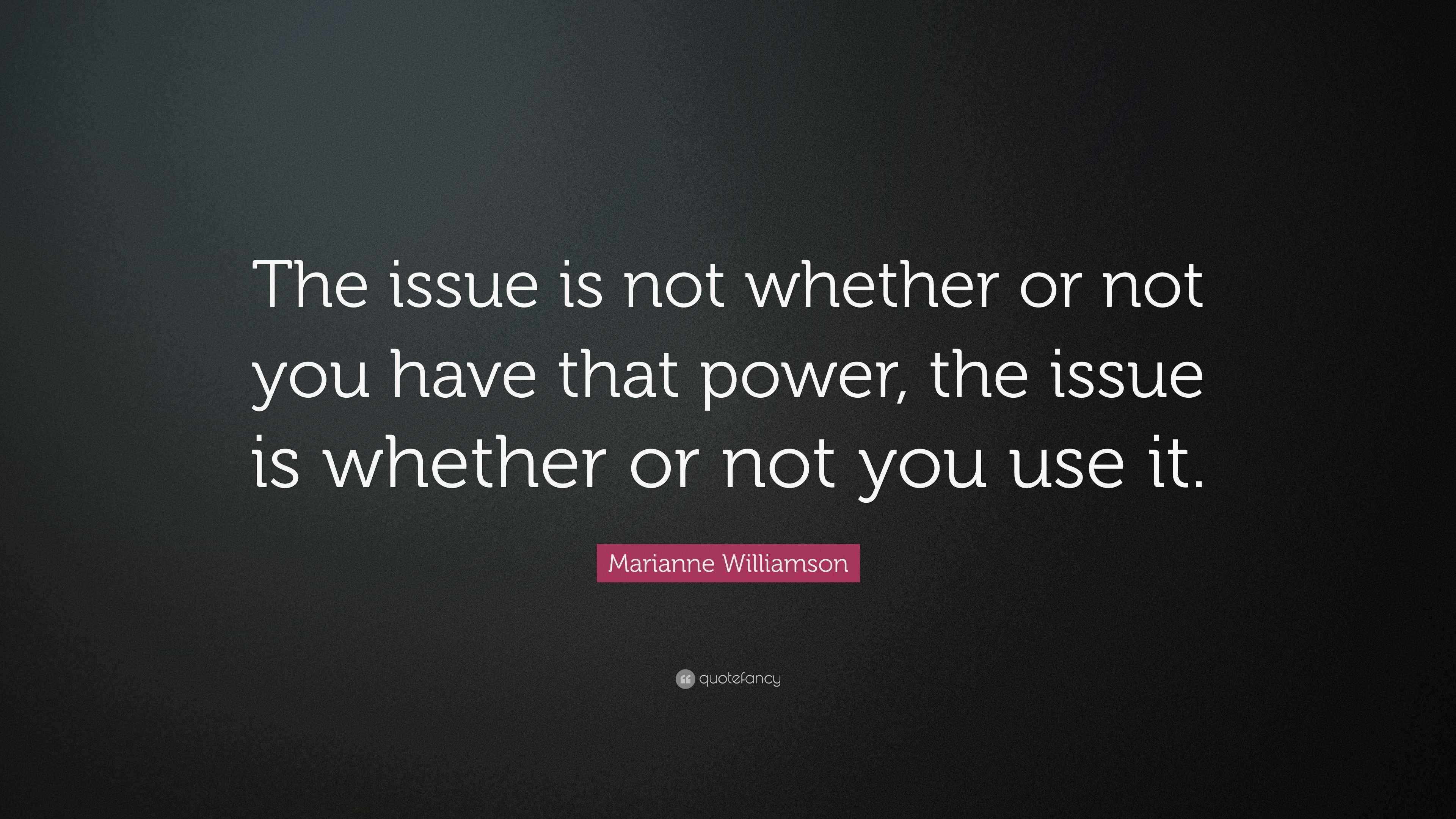 Marianne Williamson Quote: “The issue is not whether or not you have ...
