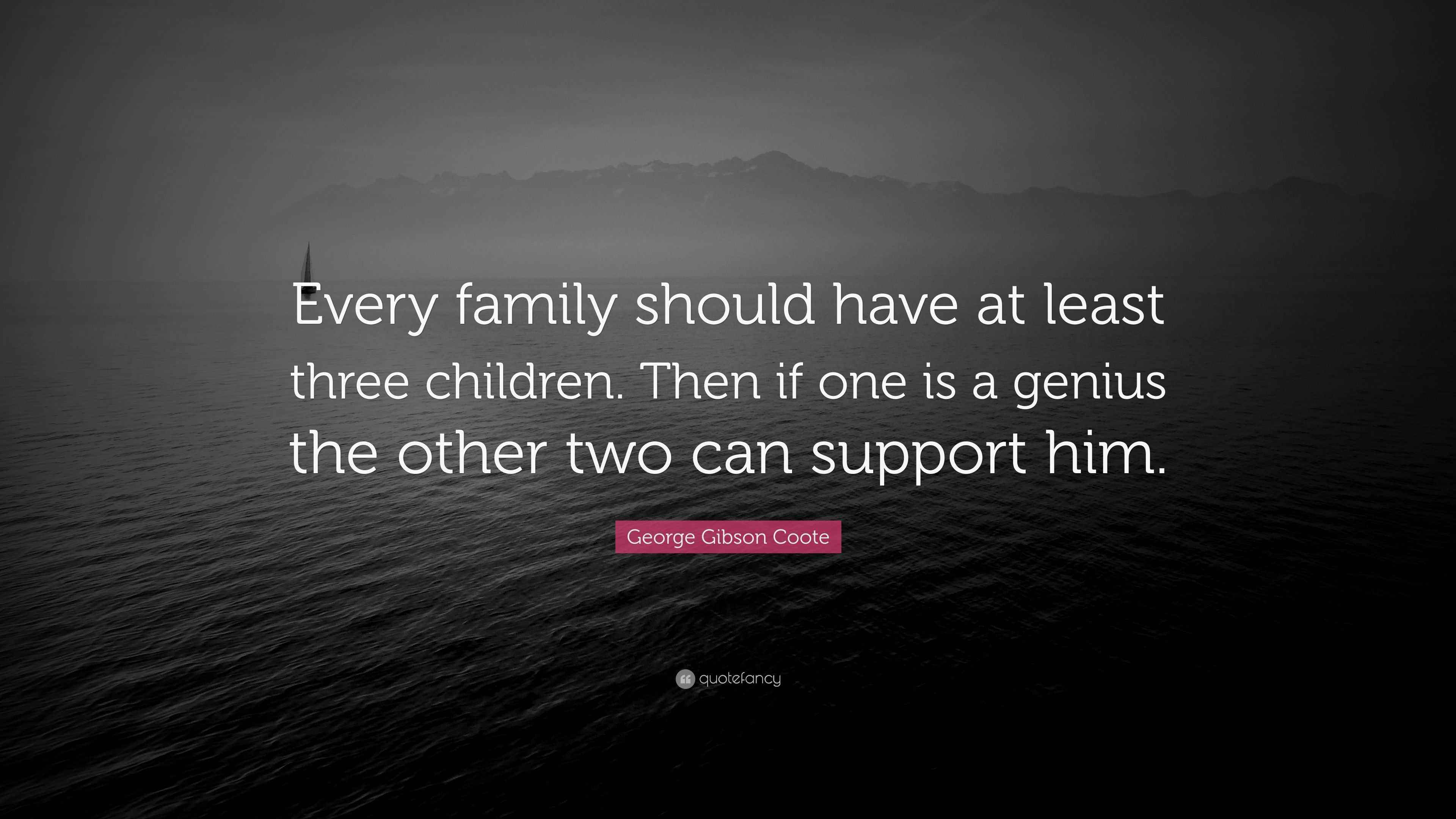 George Gibson Coote Quote: “Every family should have at least three ...
