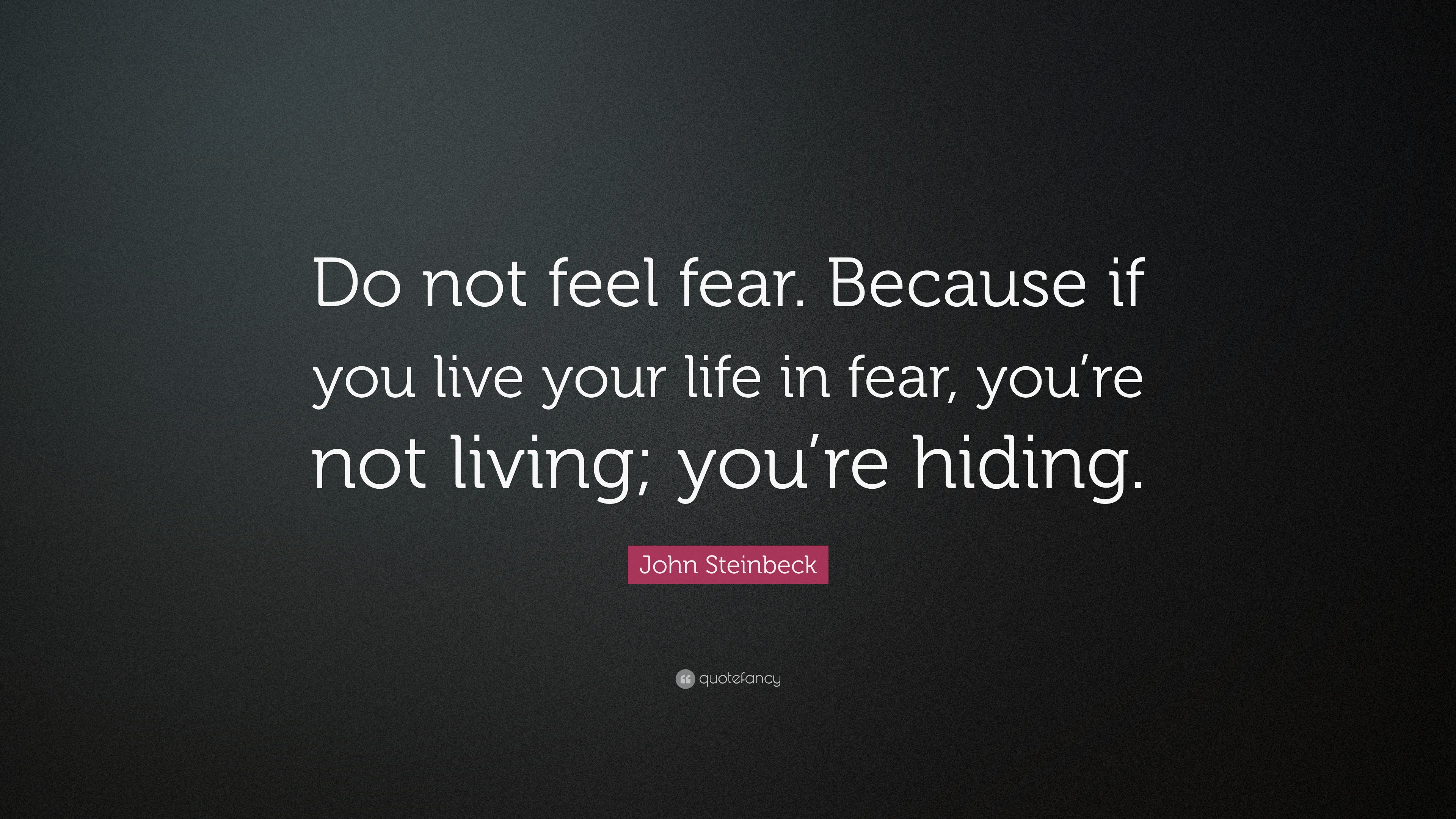 John Steinbeck Quote: “Do not feel fear. Because if you live your life ...