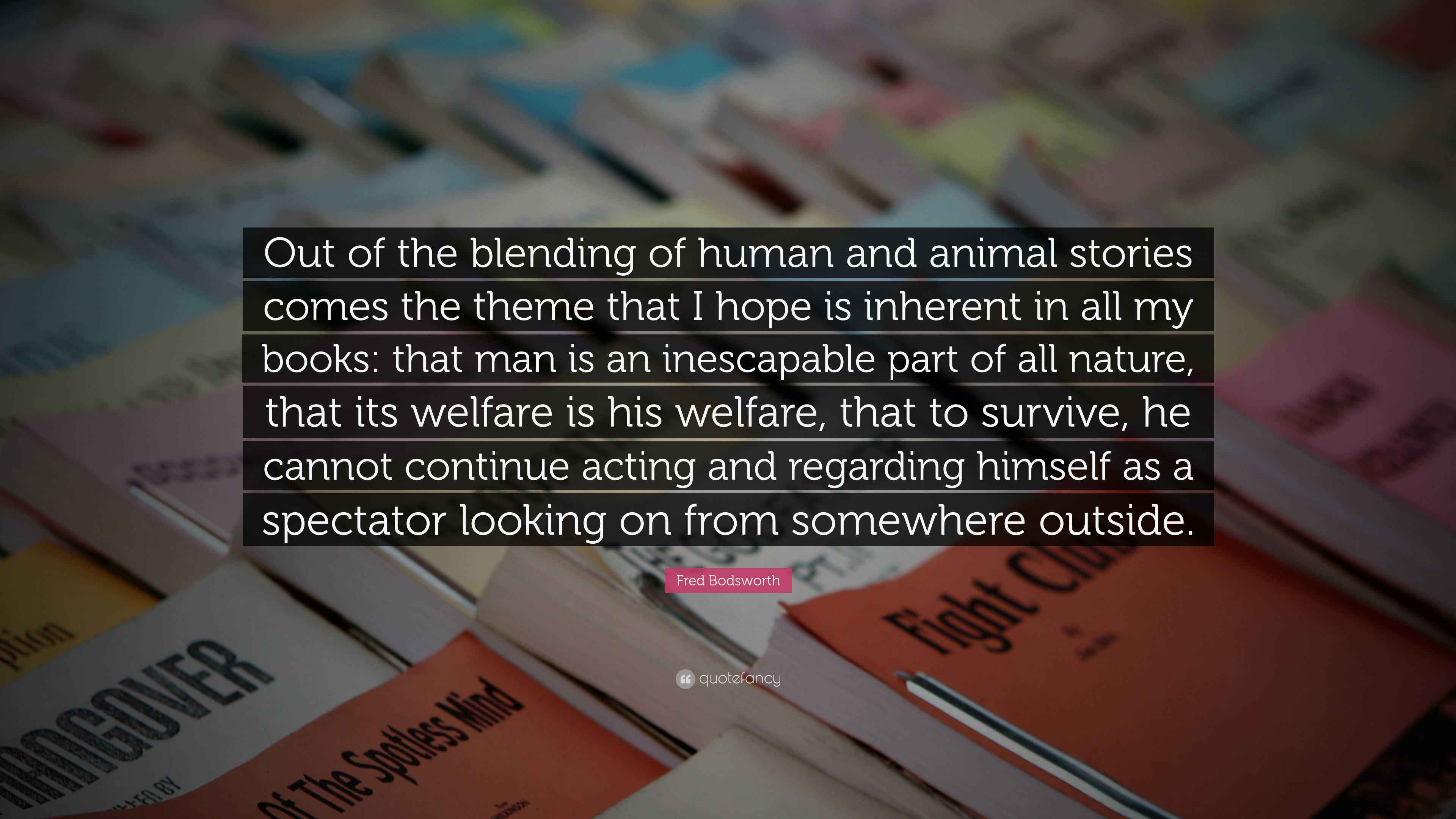 Fred Bodsworth Quote: “Out of the blending of human and animal stories ...