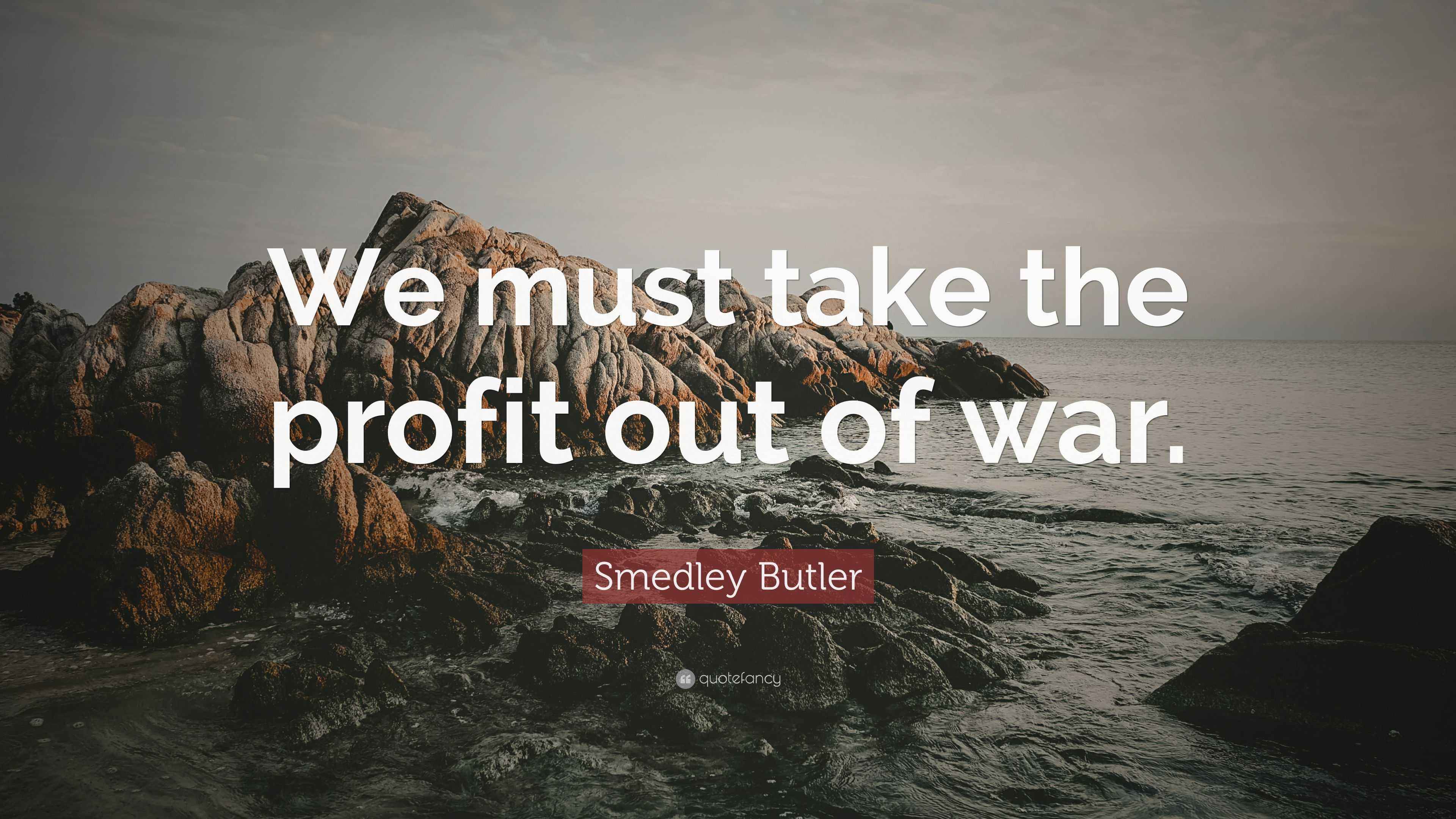Smedley Butler Quote: “We must take the profit out of war.”