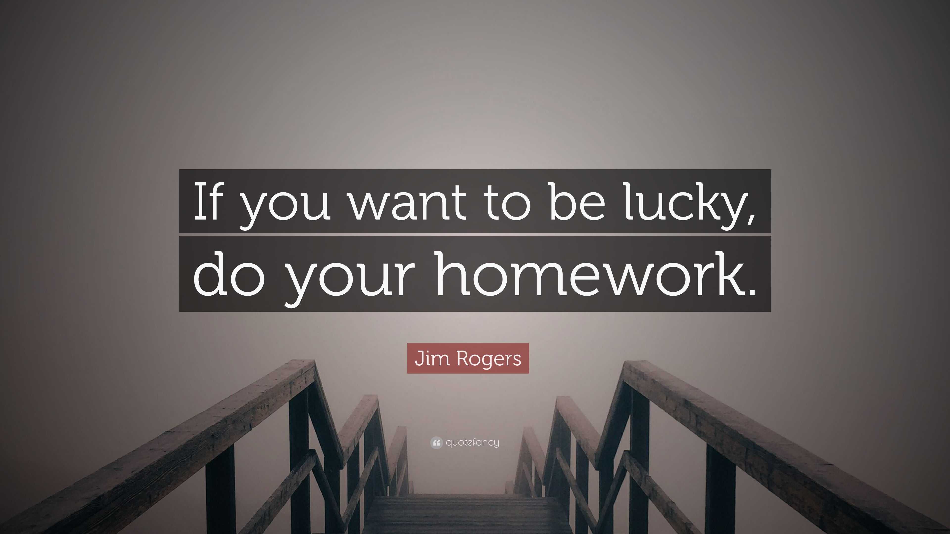 Jim Rogers Quote: “If you want to be lucky, do your homework.”