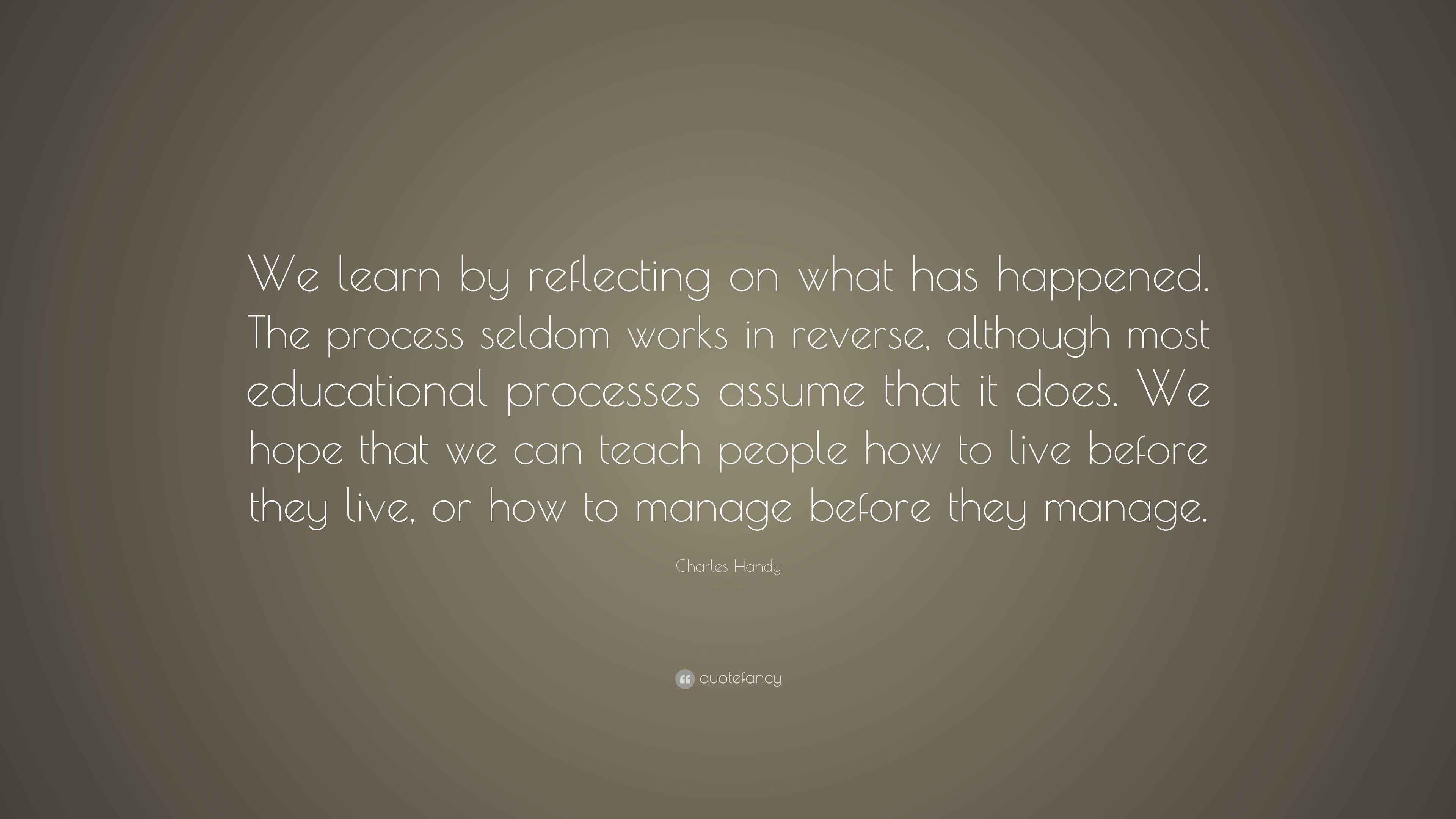 Charles Handy Quote: “We learn by reflecting on what has happened. The ...