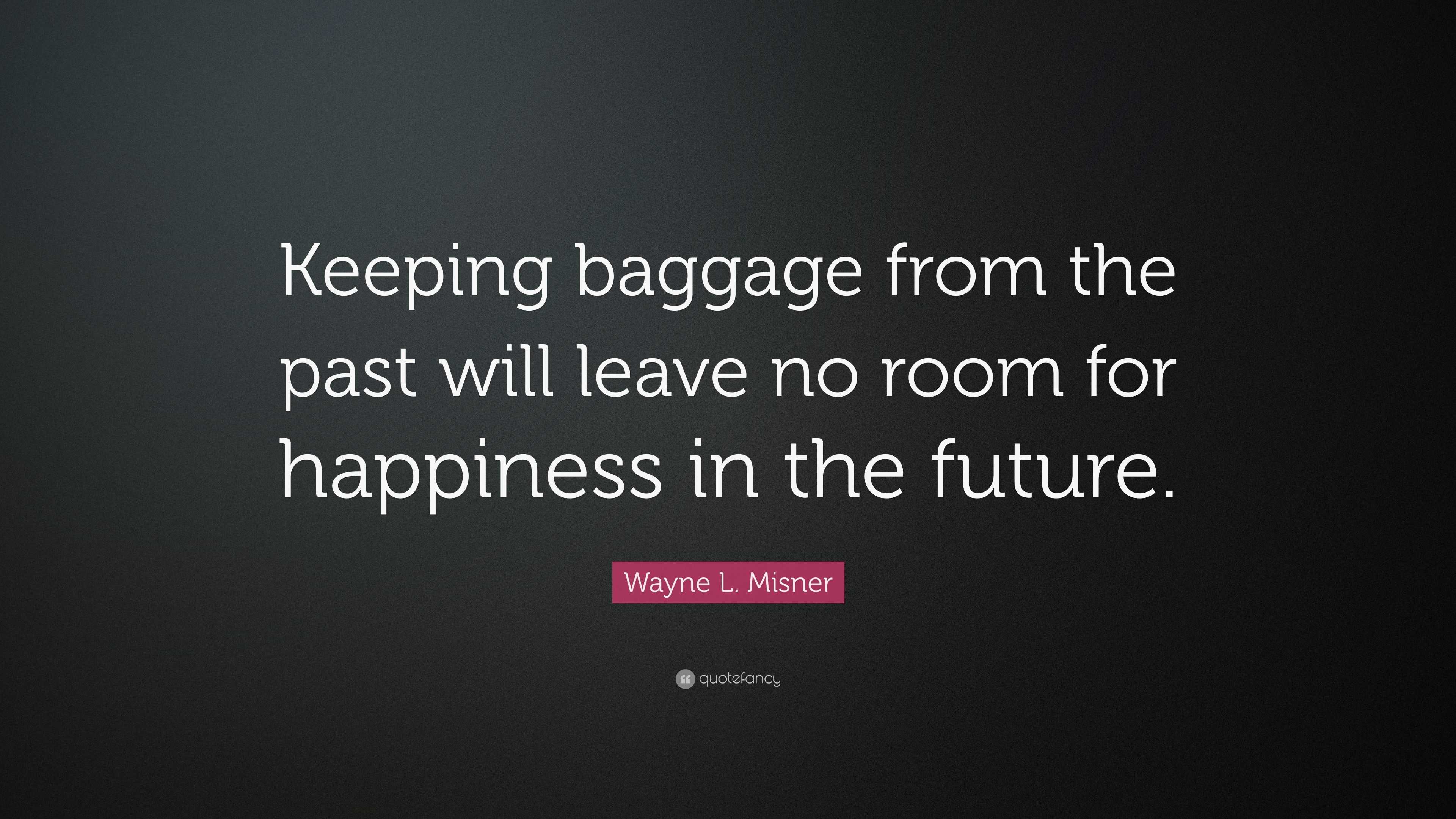 Wayne L. Misner Quote: “Keeping baggage from the past will leave no ...