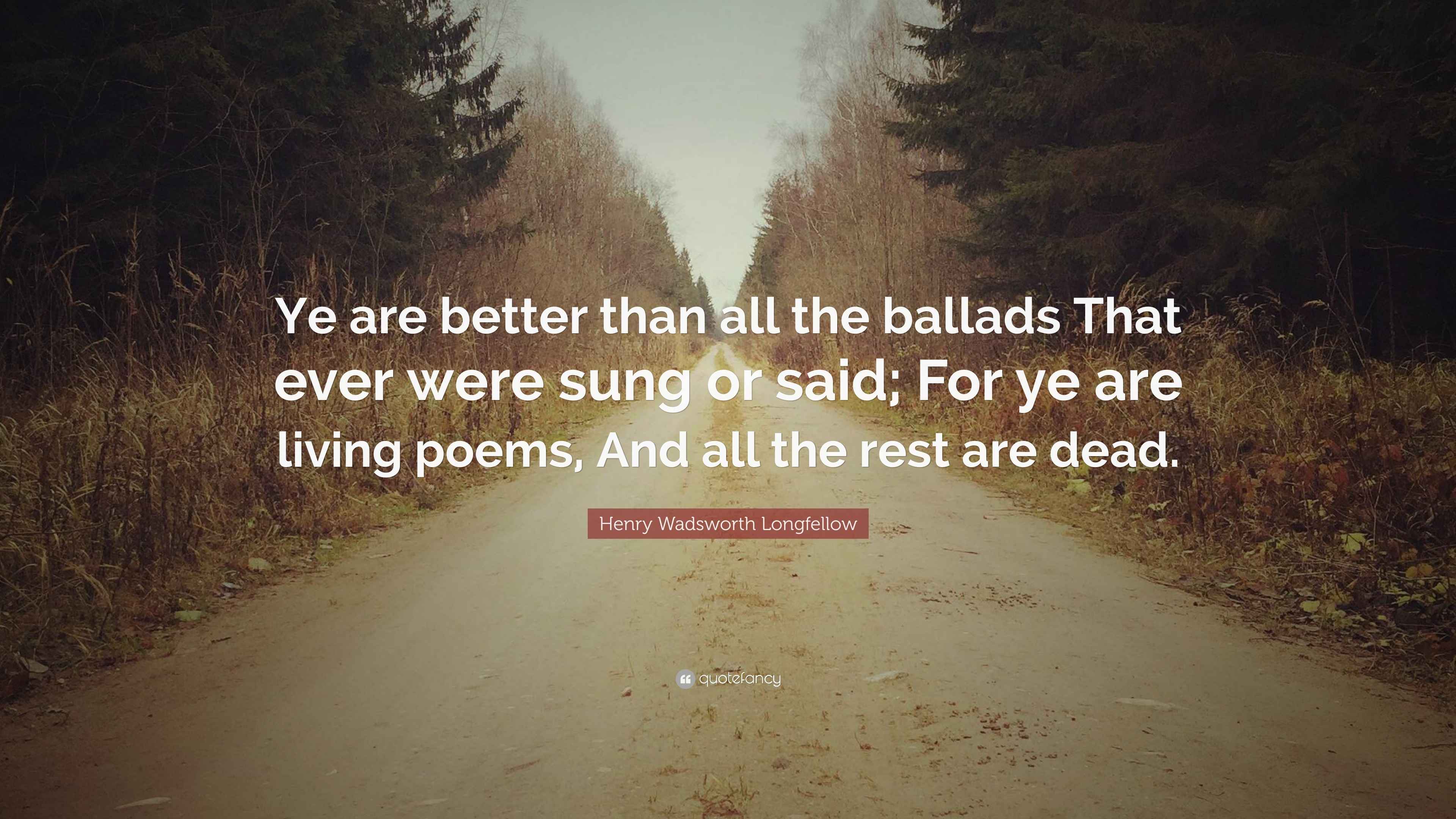Henry Wadsworth Longfellow Quote: “Ye are better than all the ballads ...