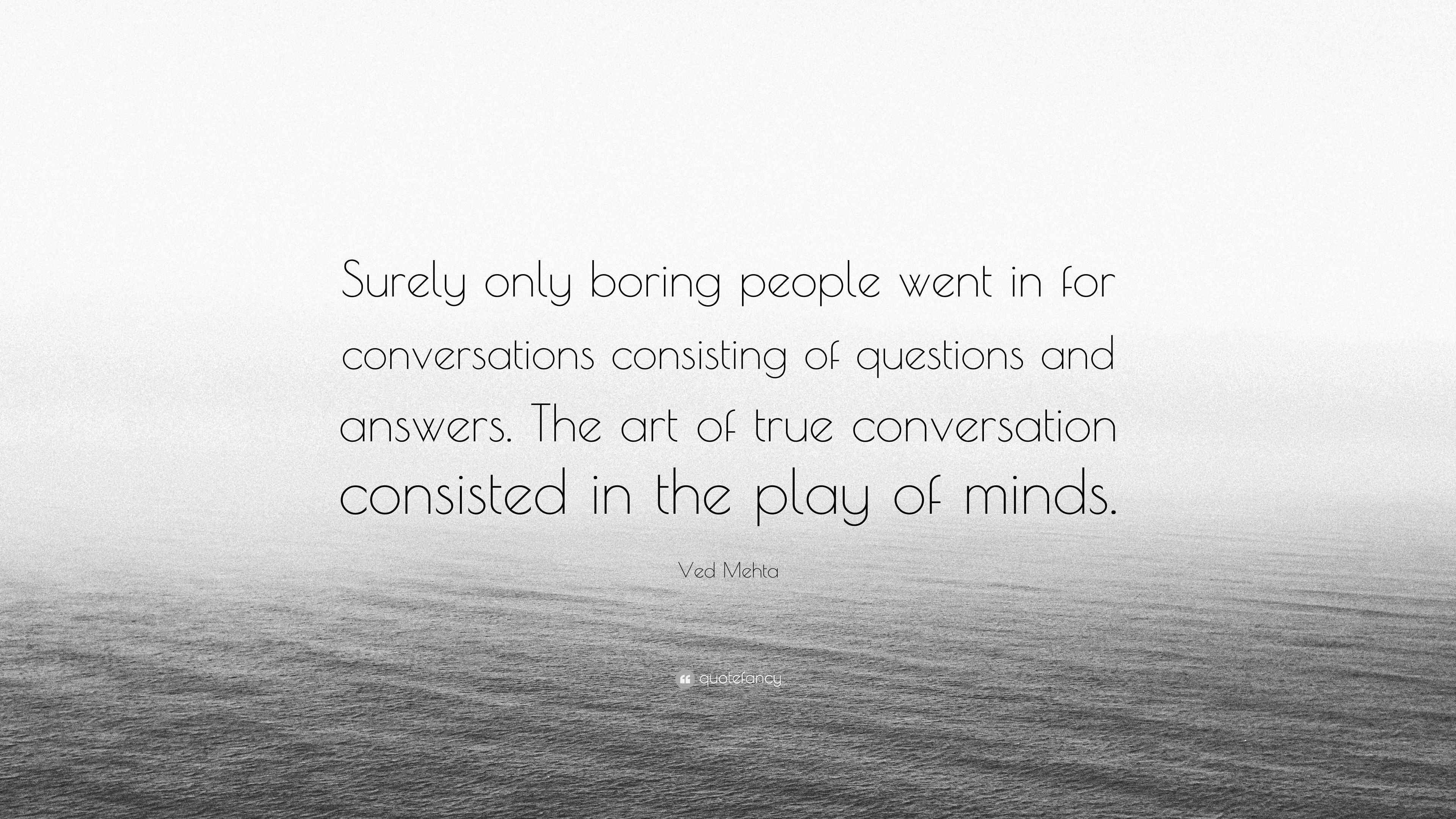 Ved Mehta Quote: “Surely only boring people went in for conversations ...