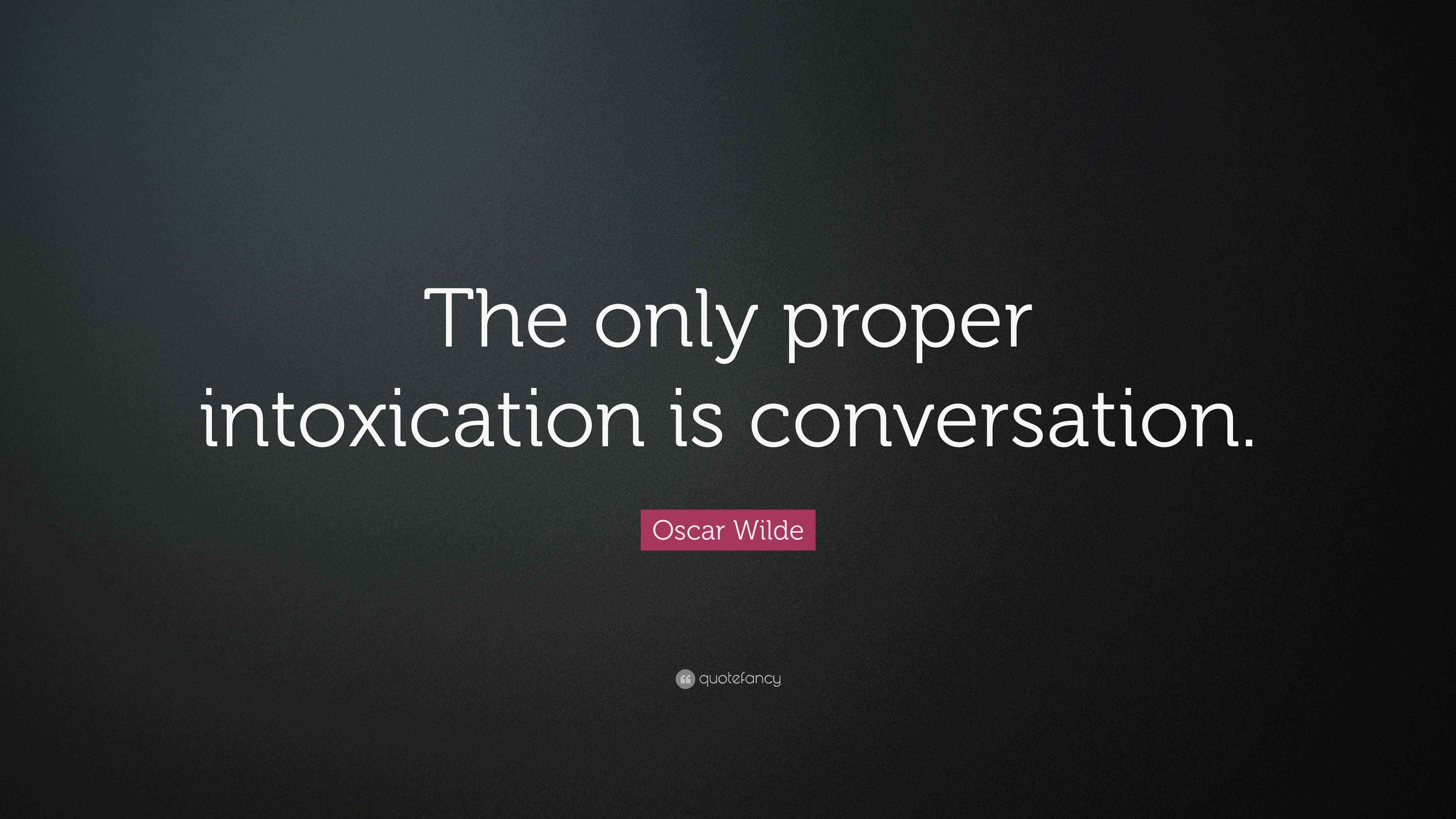 Oscar Wilde Quote: “The only proper intoxication is conversation.”