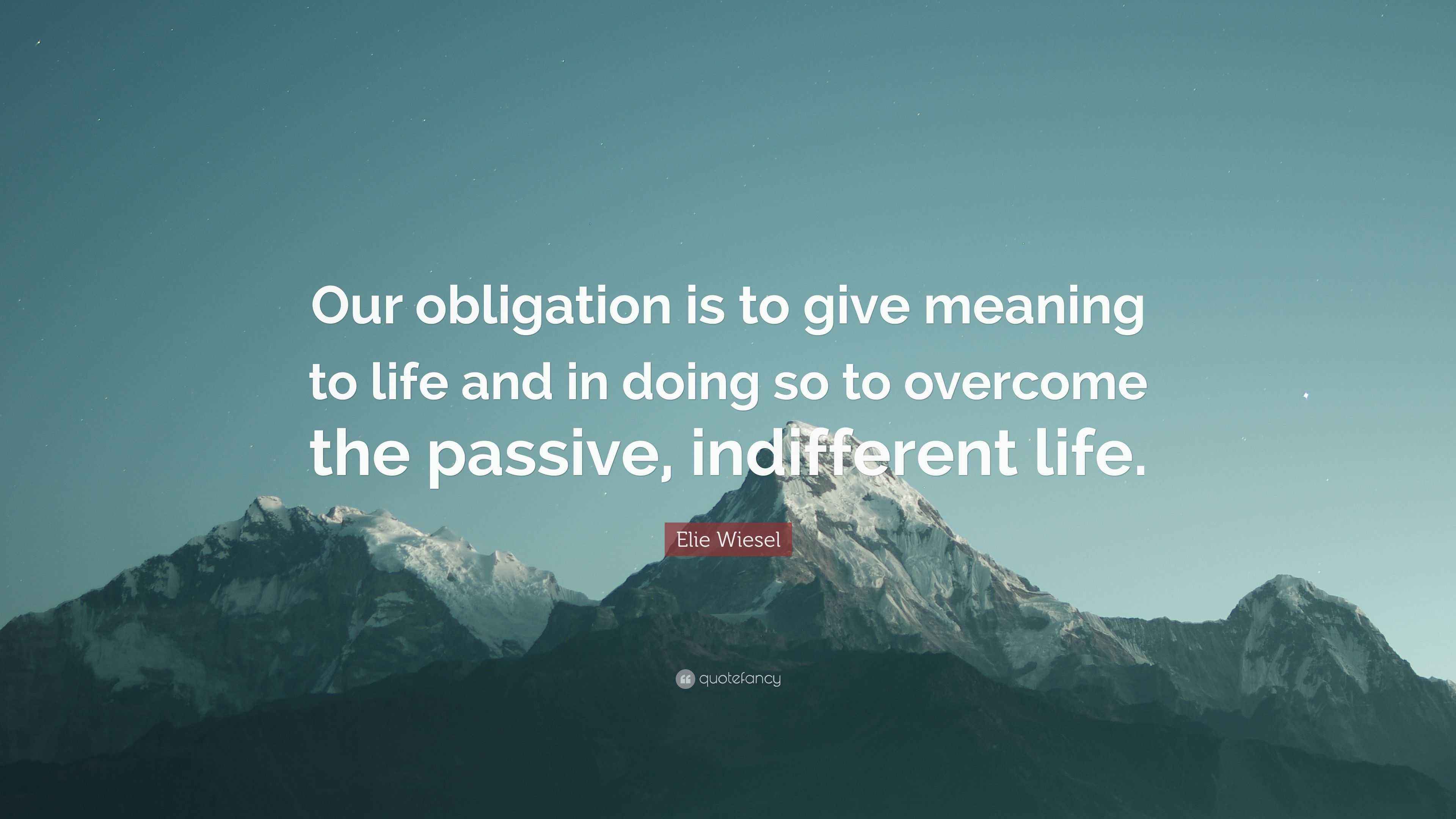 Elie Wiesel Quote: “Our obligation is to give meaning to life and in ...
