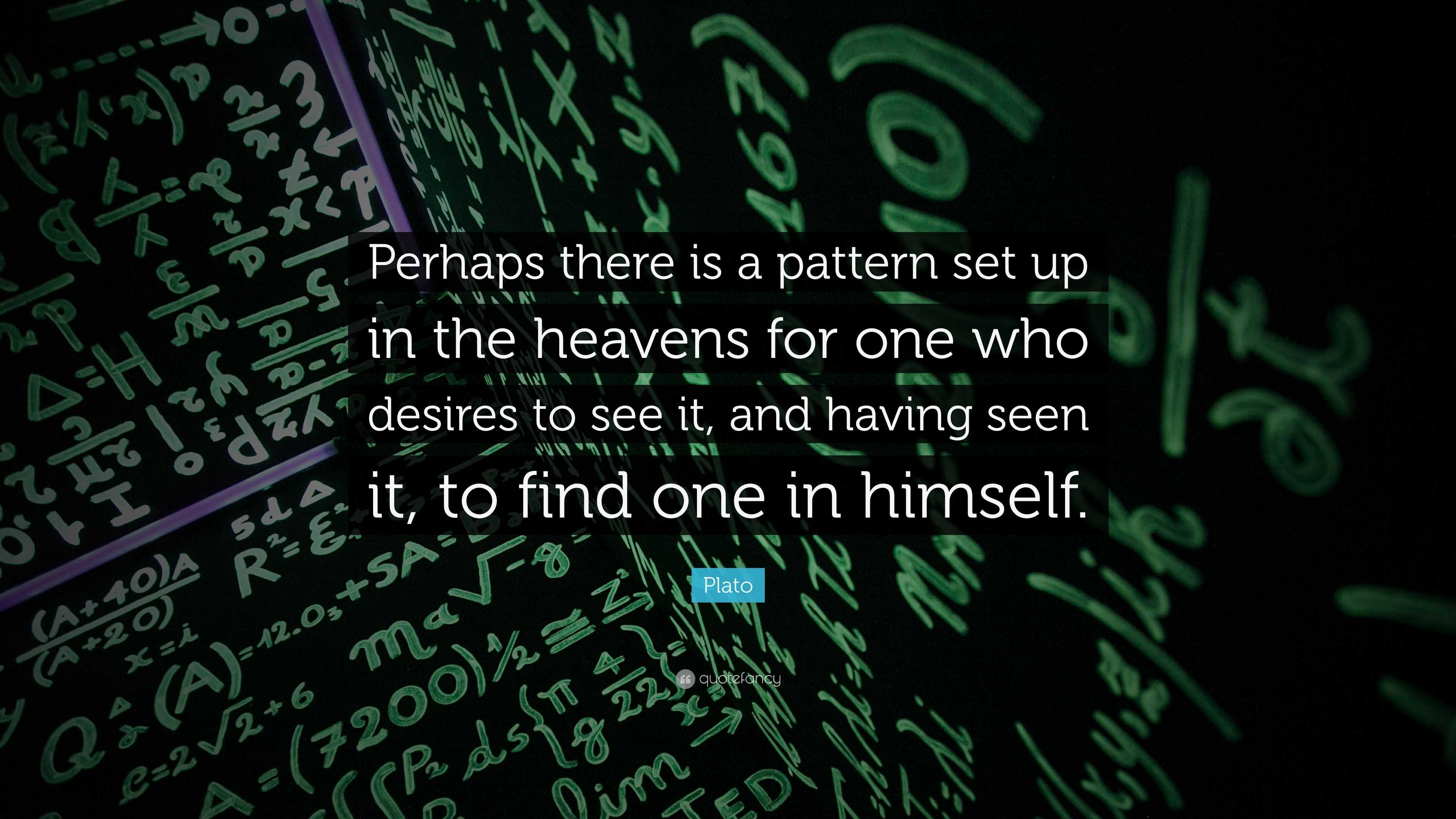 Plato Quote: “Perhaps there is a pattern set up in the heavens for one ...