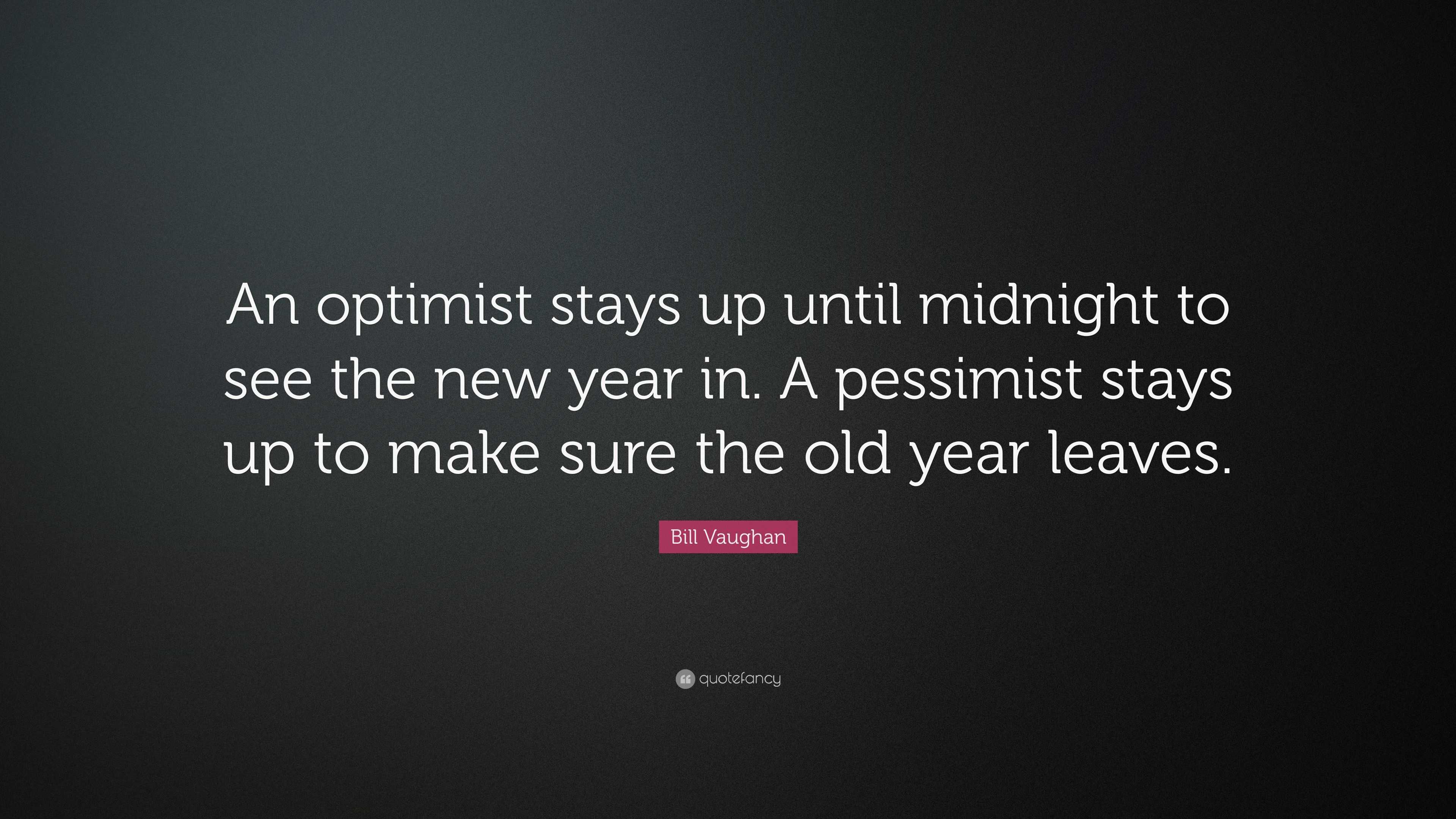 Bill Vaughan Quote: “An optimist stays up until midnight to see the new ...