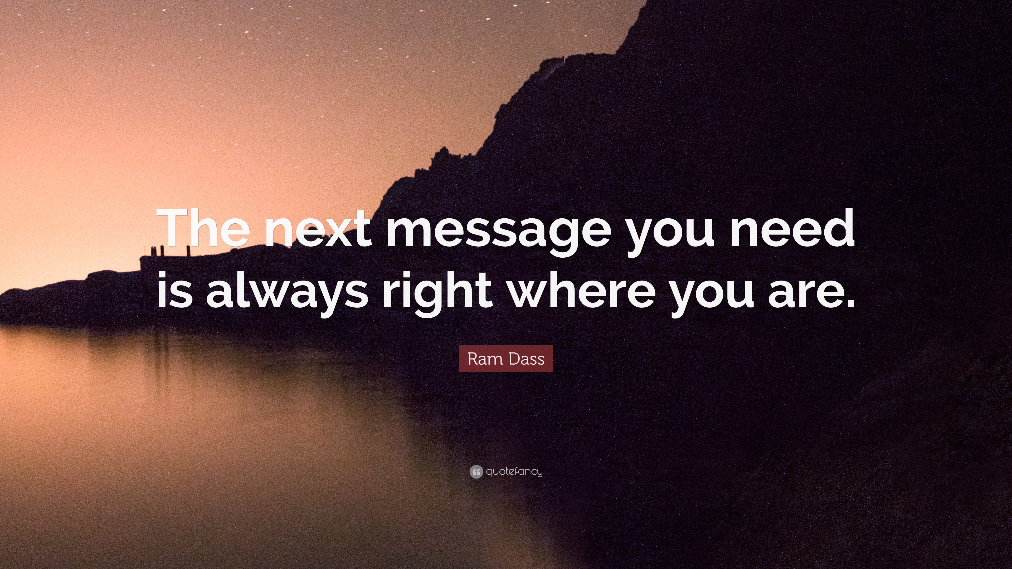 Ram Dass Quote: “The next message you need is always right where you are.”