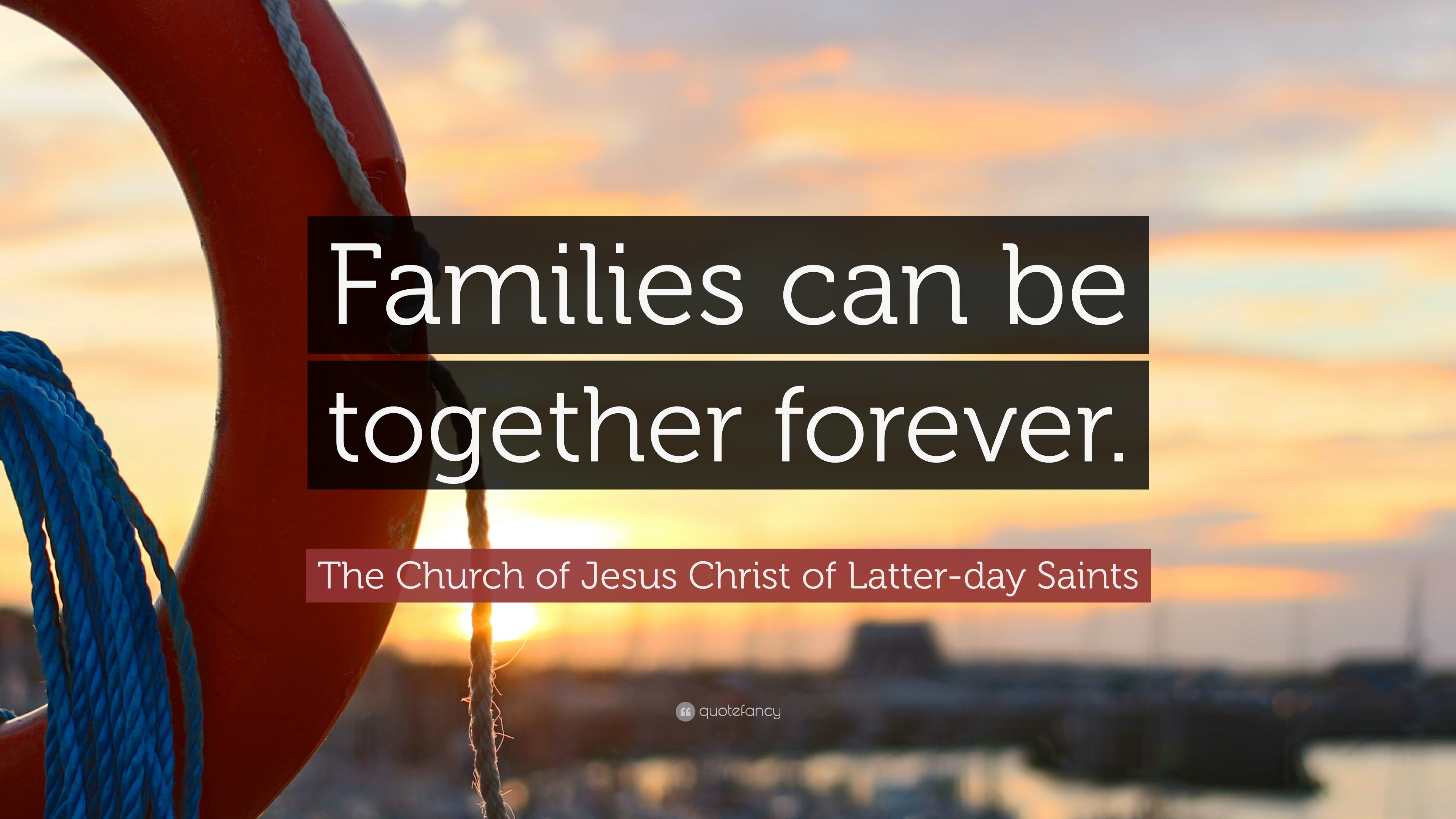 The Church of Jesus Christ of Latter-day Saints Quote: “Families can be ...