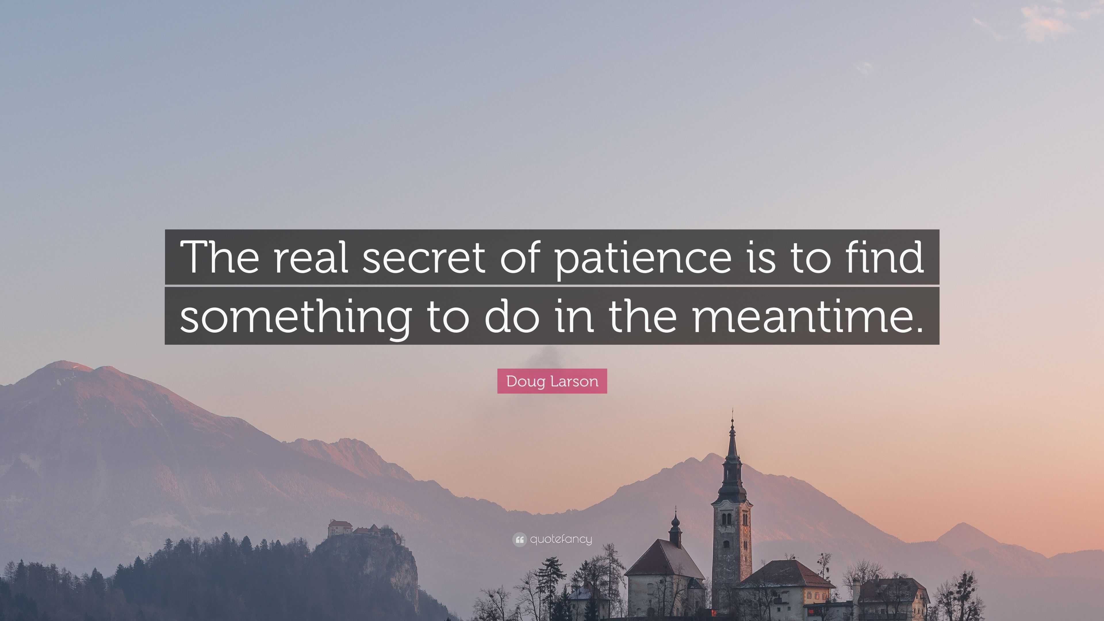 Doug Larson Quote: “The real secret of patience is to find something to ...