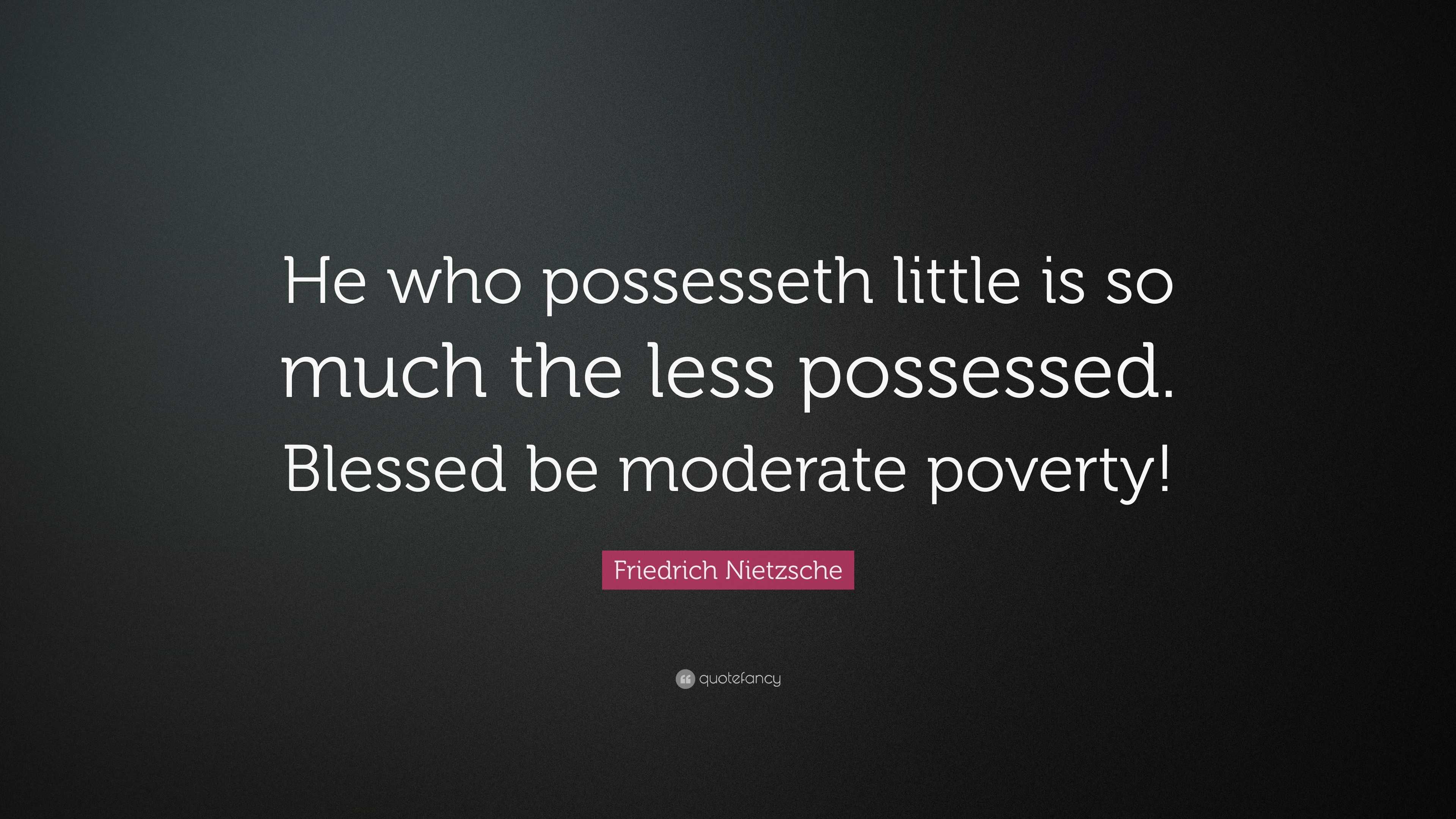 Friedrich Nietzsche Quote: “He who possesseth little is so much the ...