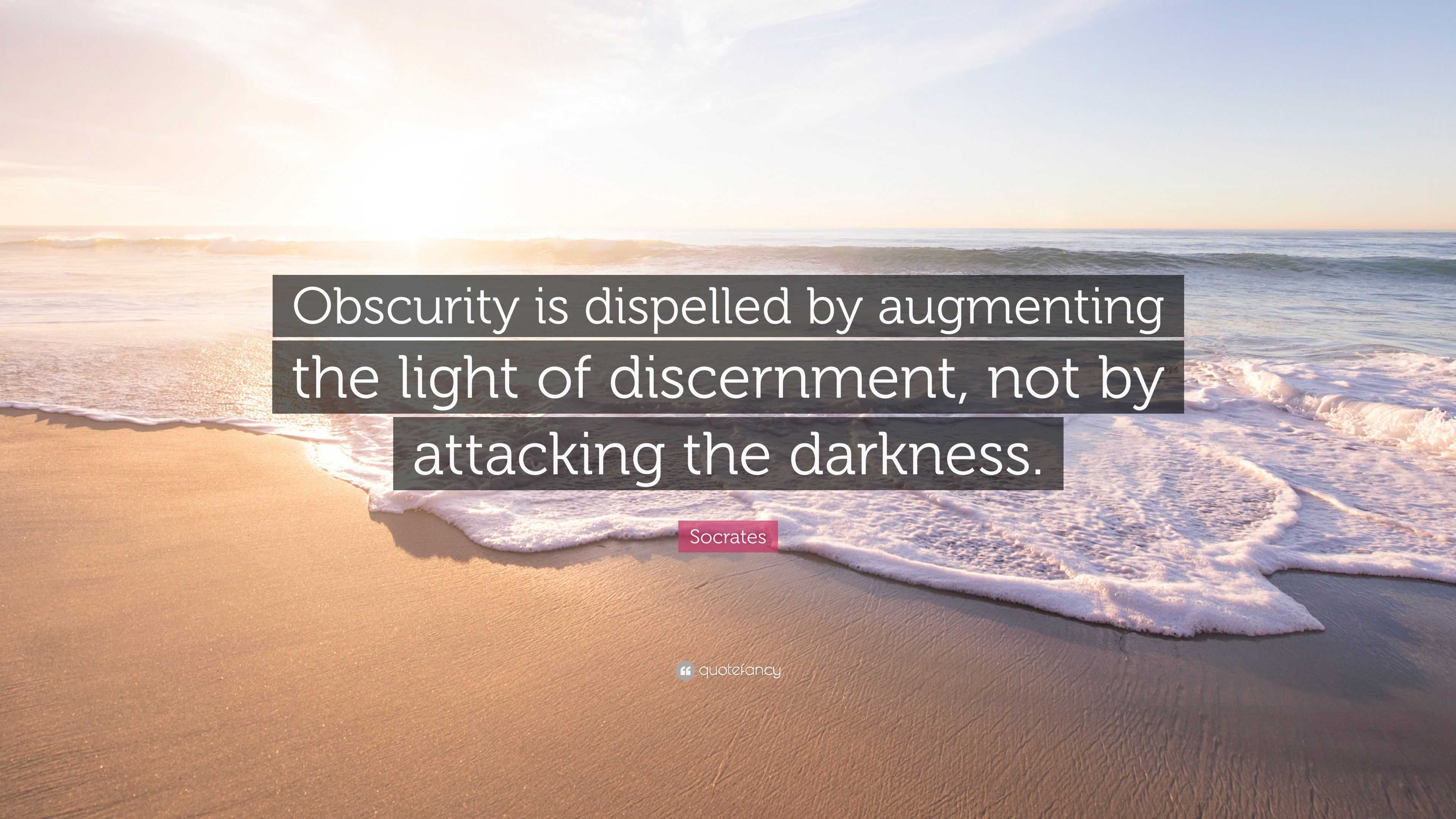 Socrates Quote: “Obscurity is dispelled by augmenting the light of ...