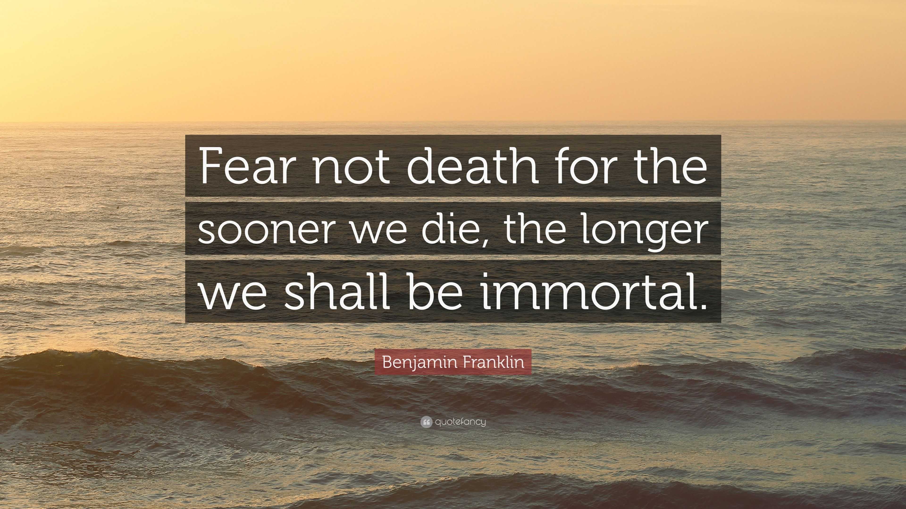 Benjamin Franklin Quote: “Fear not death for the sooner we die, the ...