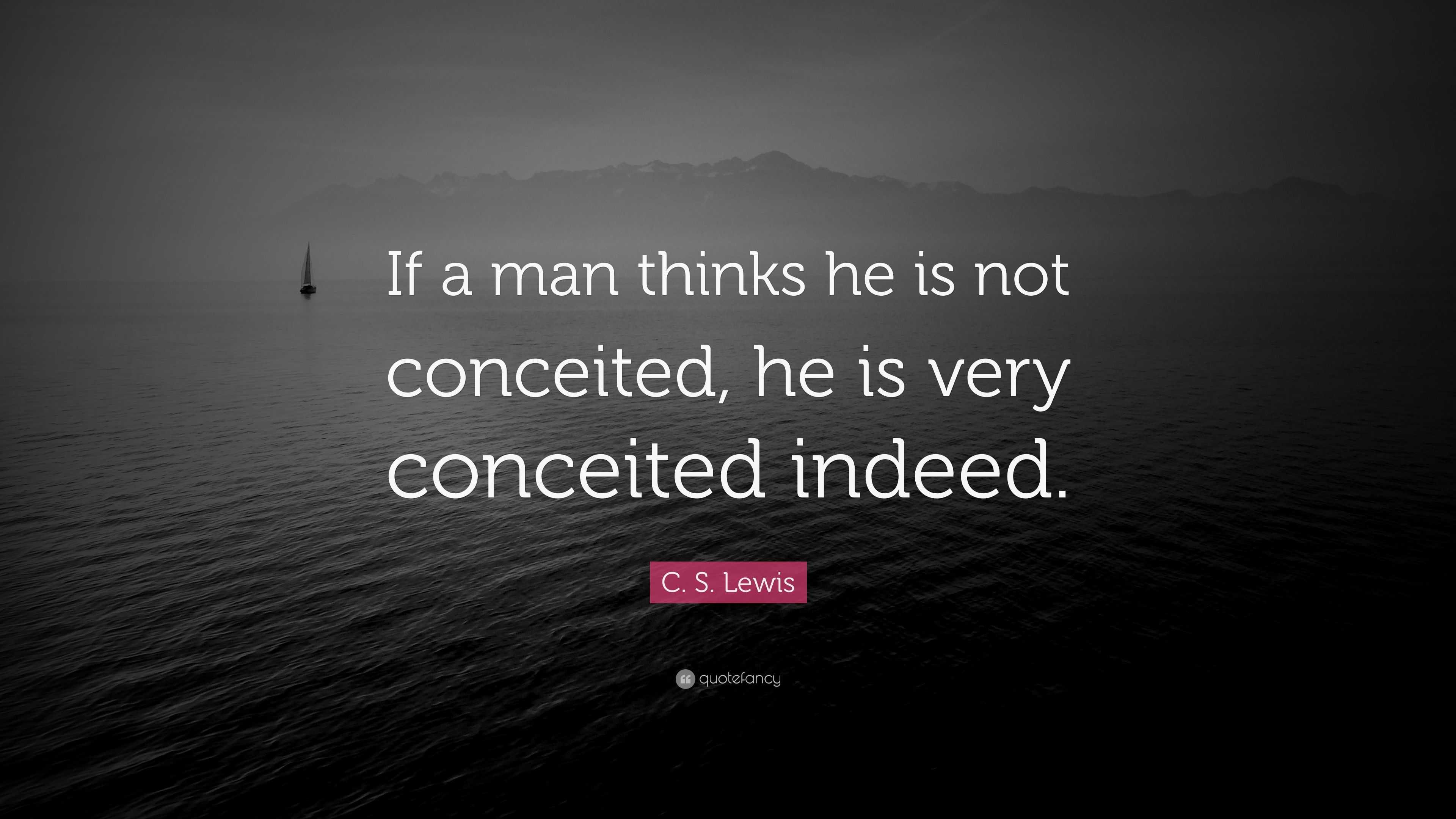C. S. Lewis Quote: “If a man thinks he is not conceited, he is very ...