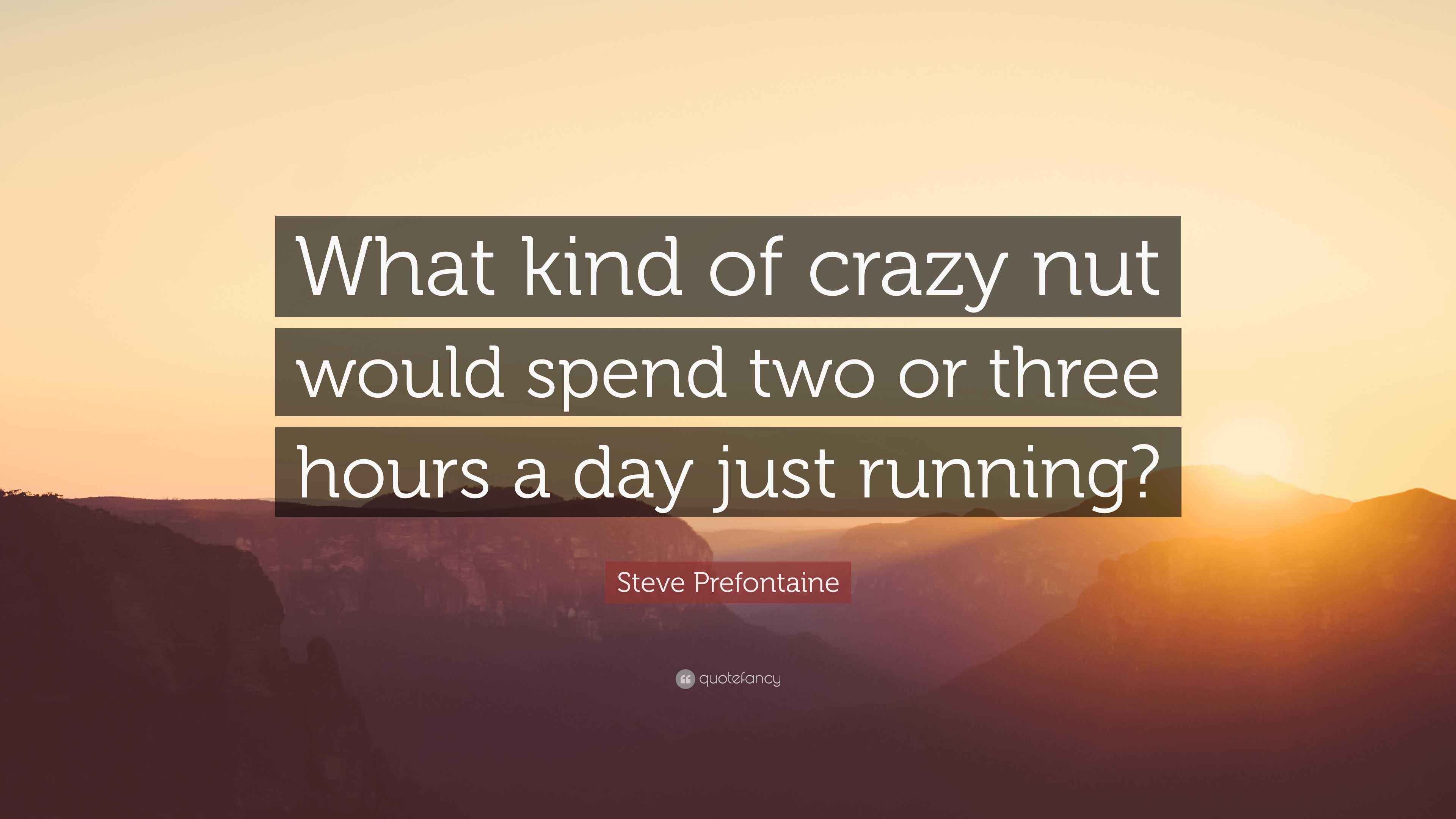 Steve Prefontaine Quote: “What kind of crazy nut would spend two or ...