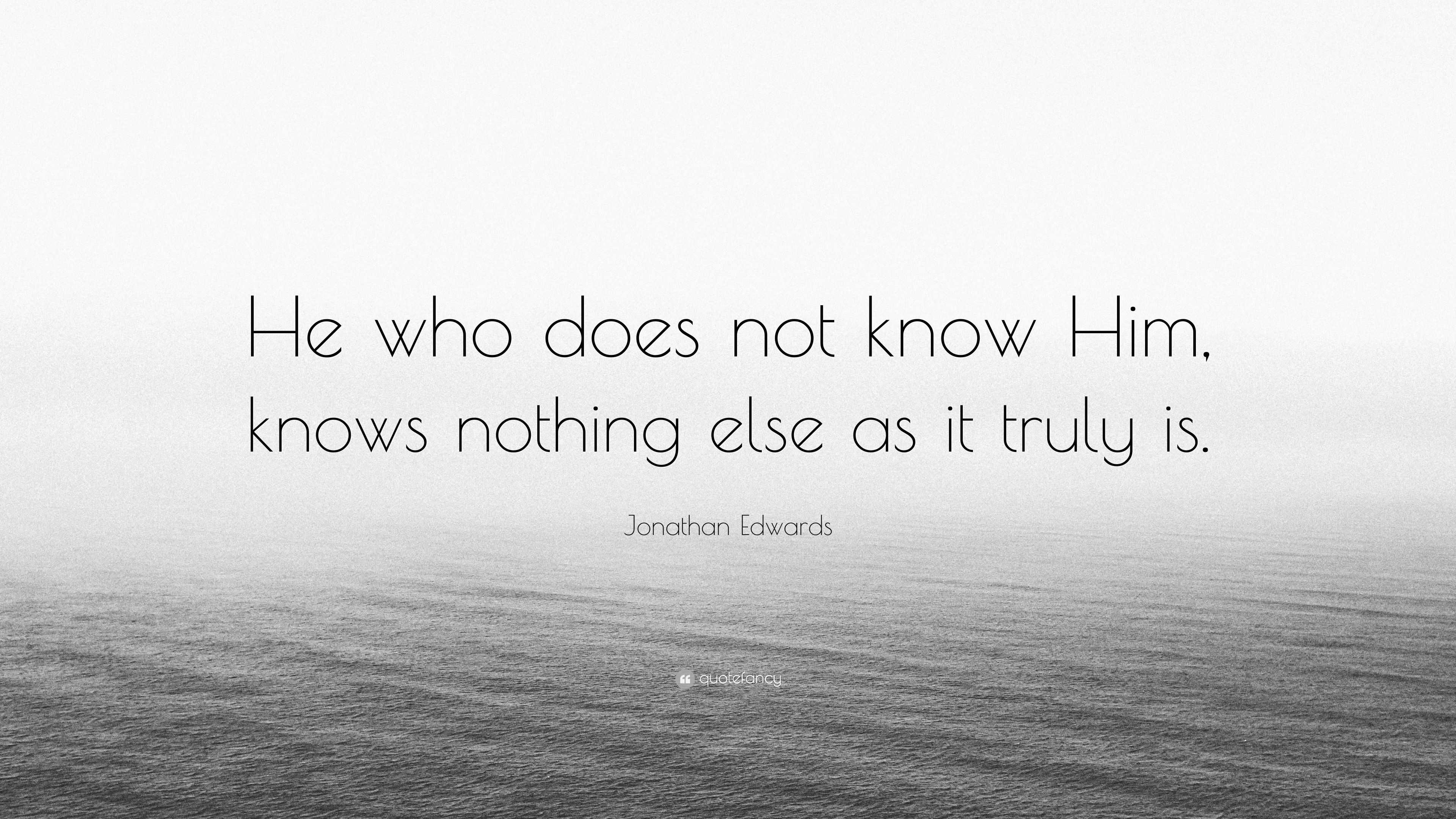 Jonathan Edwards Quote: “He who does not know Him, knows nothing else ...