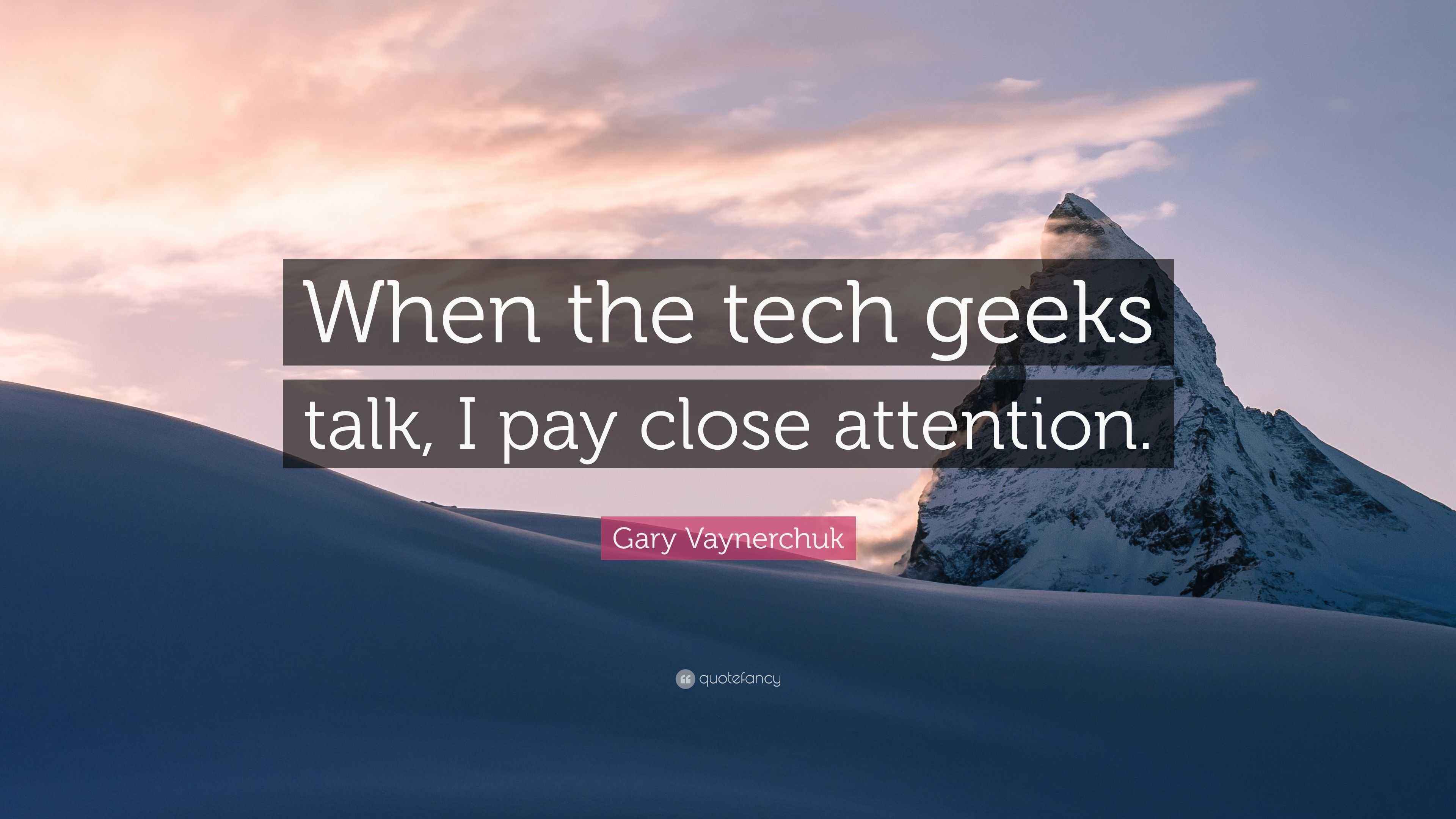 Gary Vaynerchuk Quote: “When the tech geeks talk, I pay close attention.”