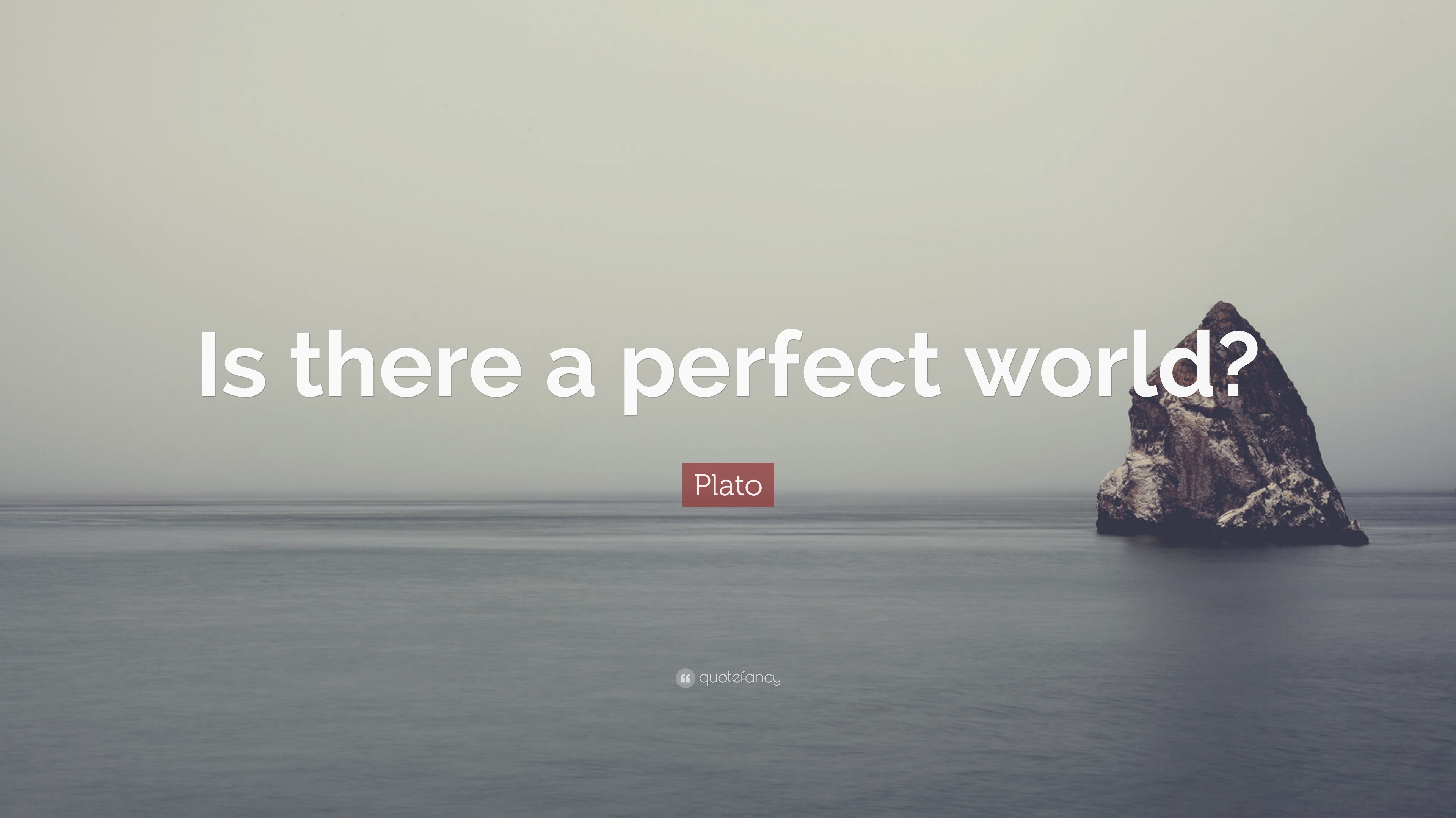 Plato Quote: “Is there a perfect world?”