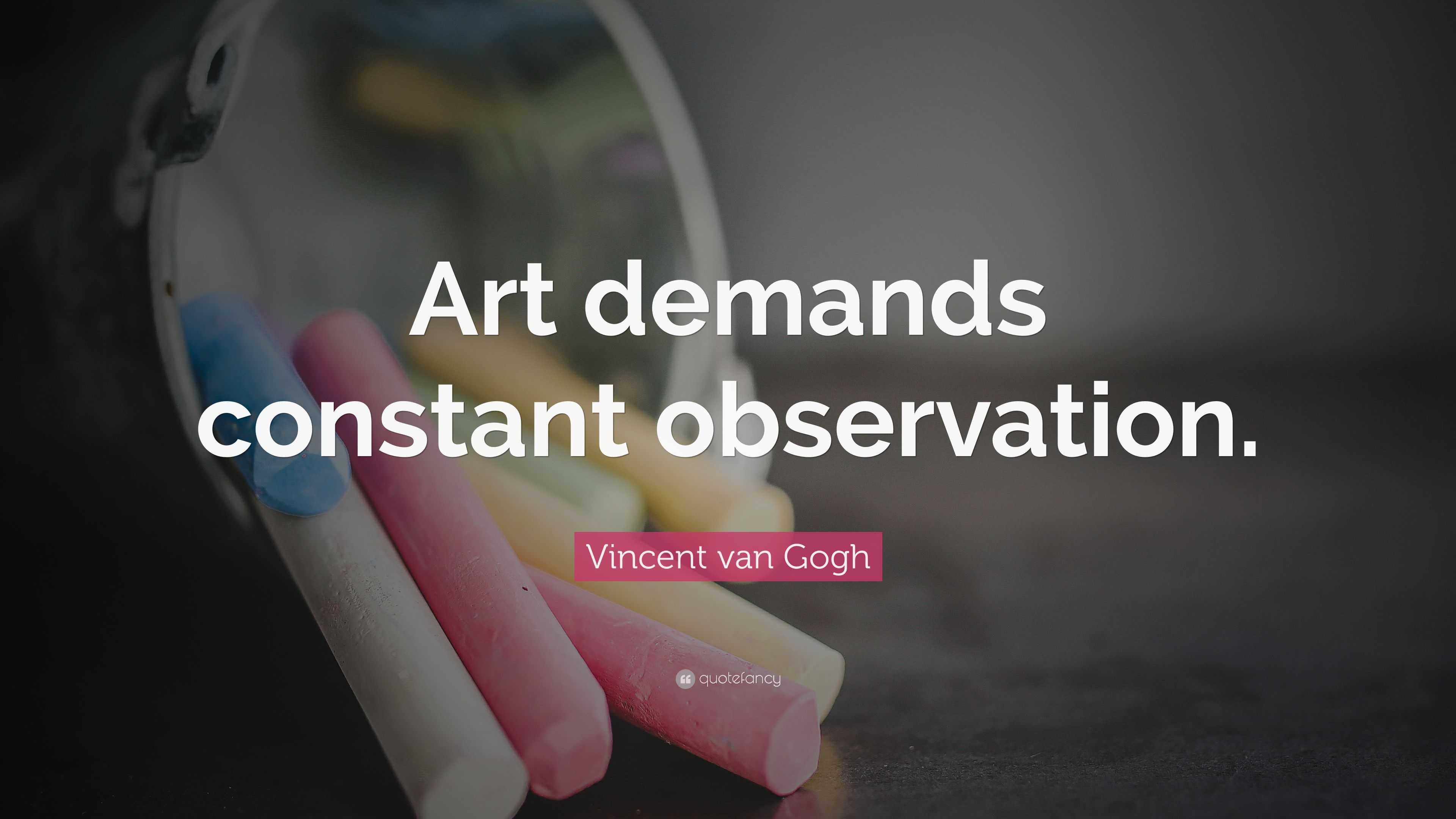 Vincent van Gogh Quote: “Art demands constant observation.”