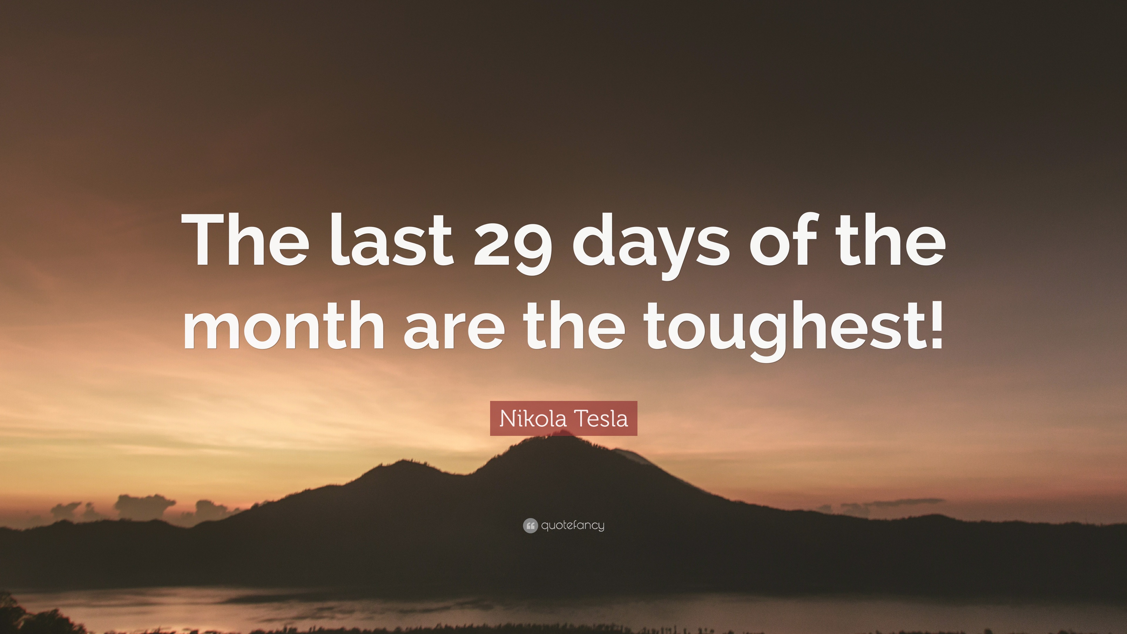 Nikola Tesla Quote: “The last 29 days of the month are the toughest!”