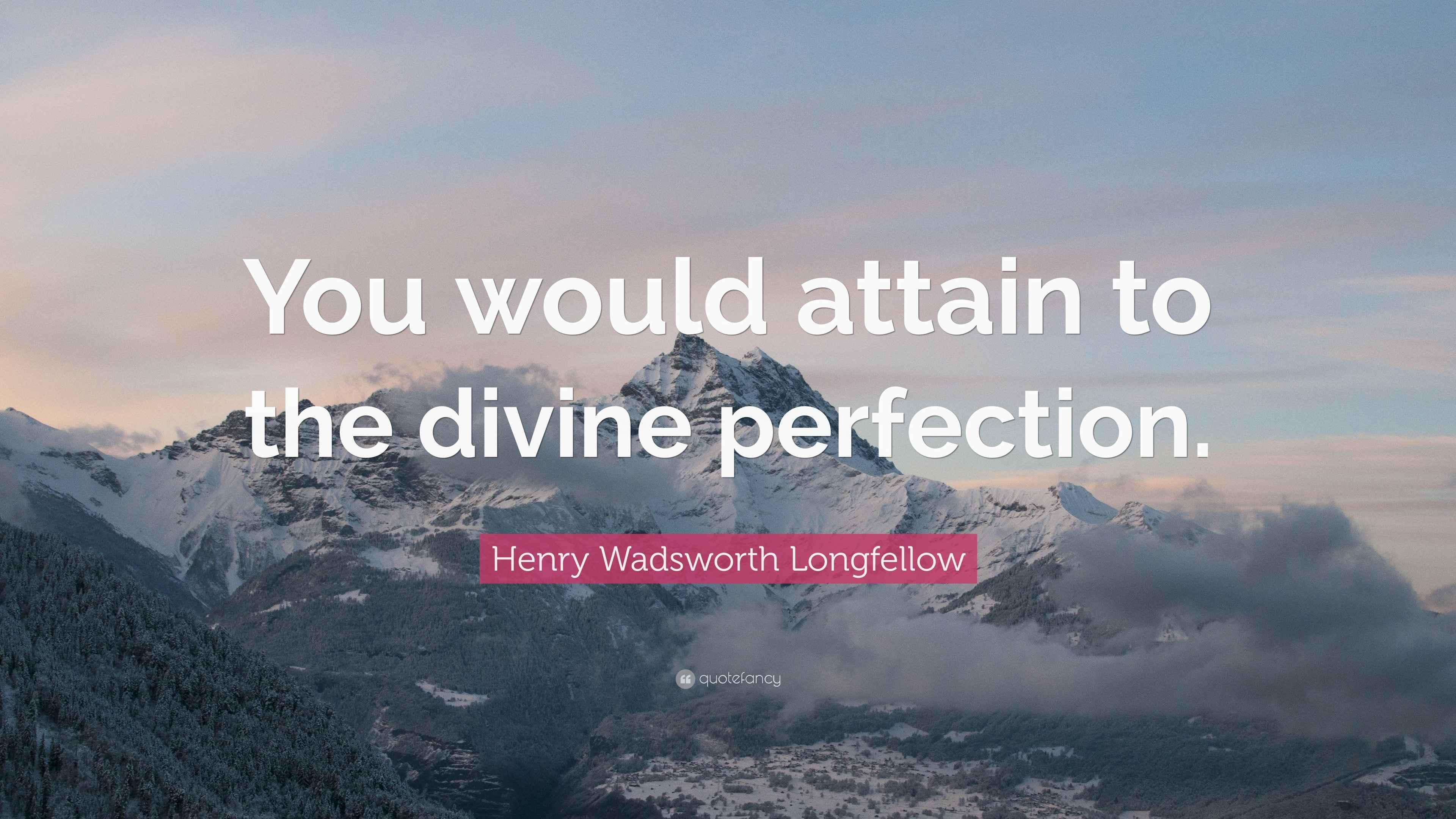 Henry Wadsworth Longfellow Quote: “You would attain to the divine ...