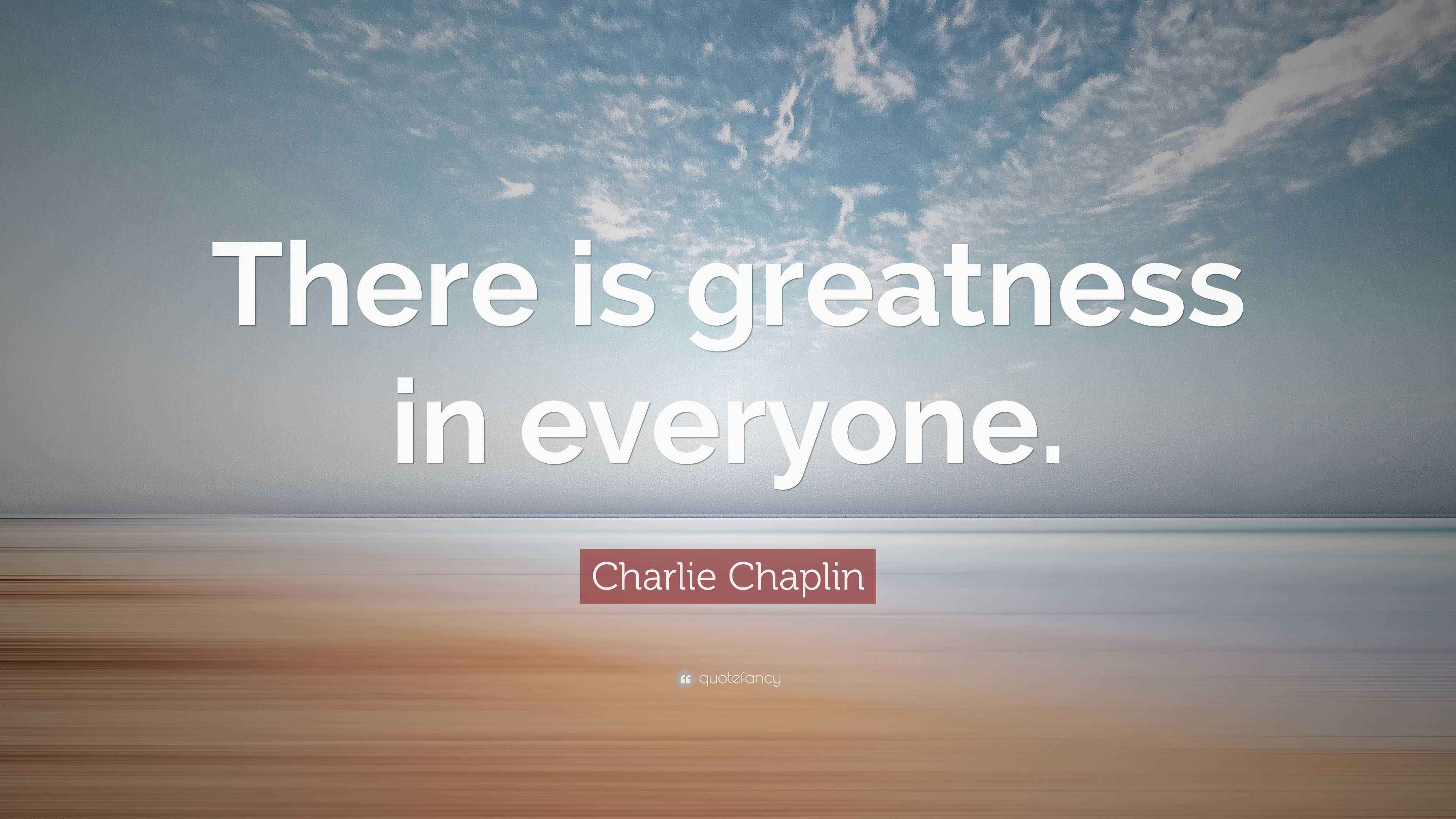 Charlie Chaplin Quote: “There is greatness in everyone.”