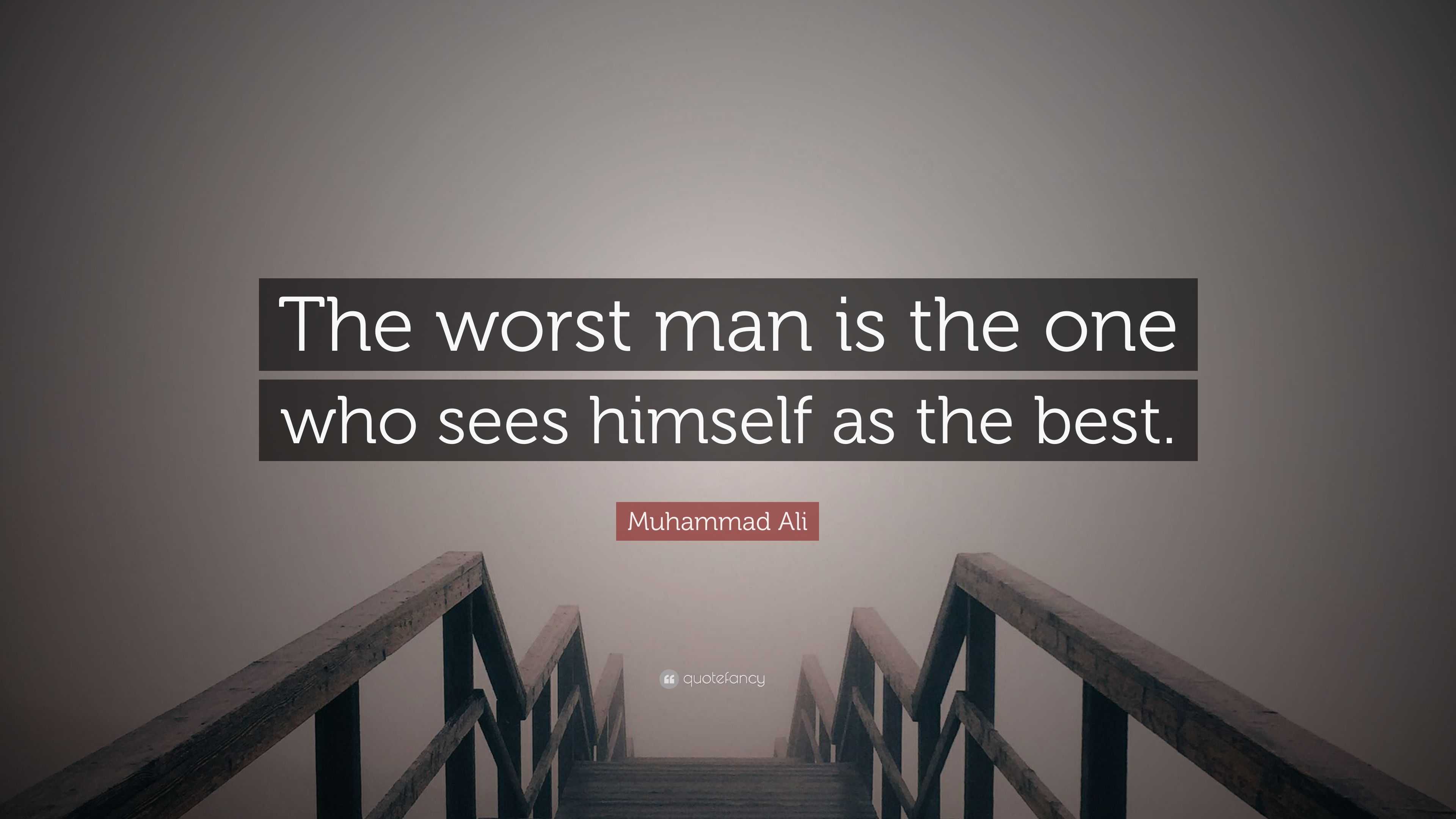 Muhammad Ali Quote: “The worst man is the one who sees himself as the ...