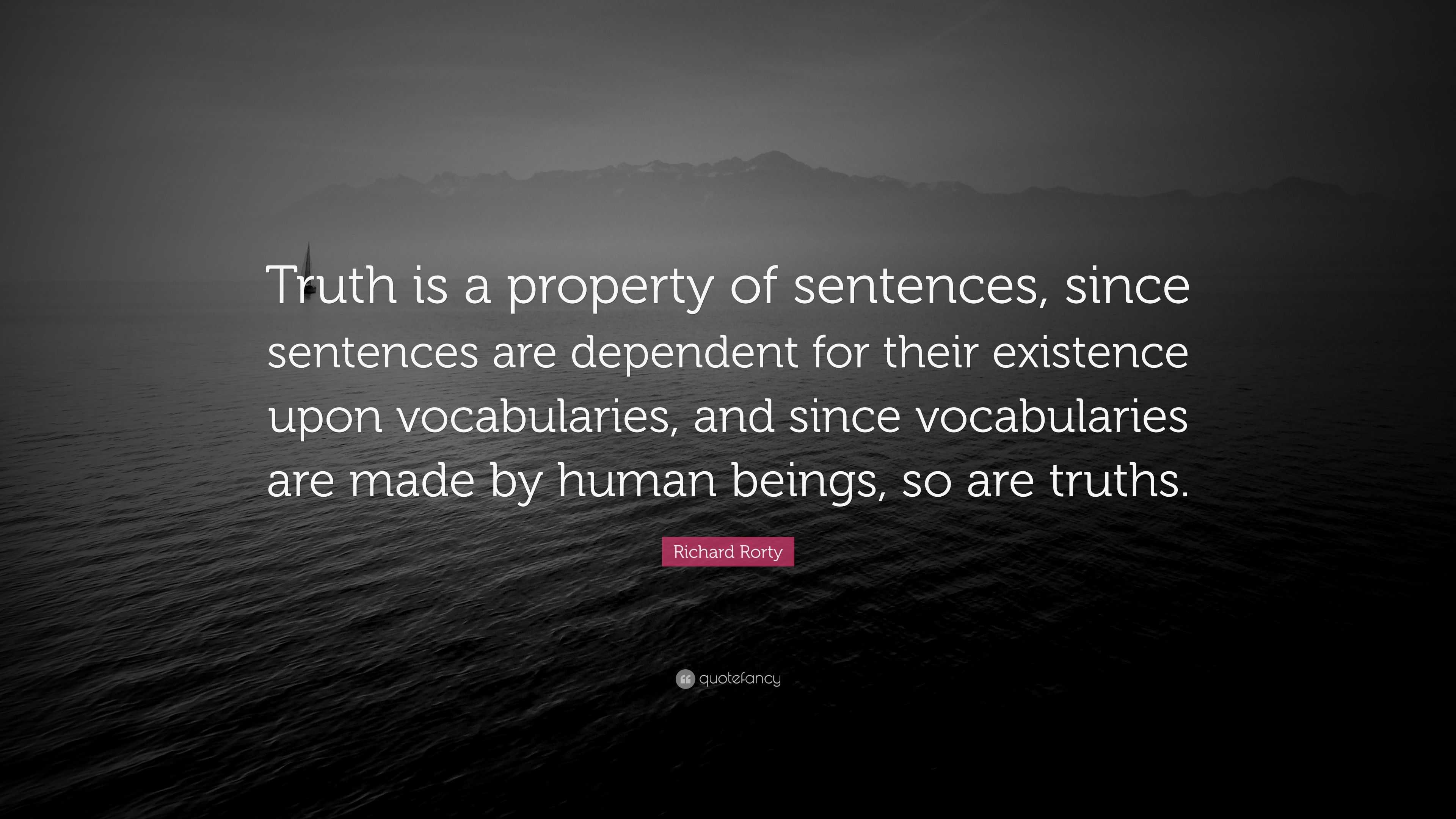 Richard Rorty Quote: “Truth is a property of sentences, since sentences ...