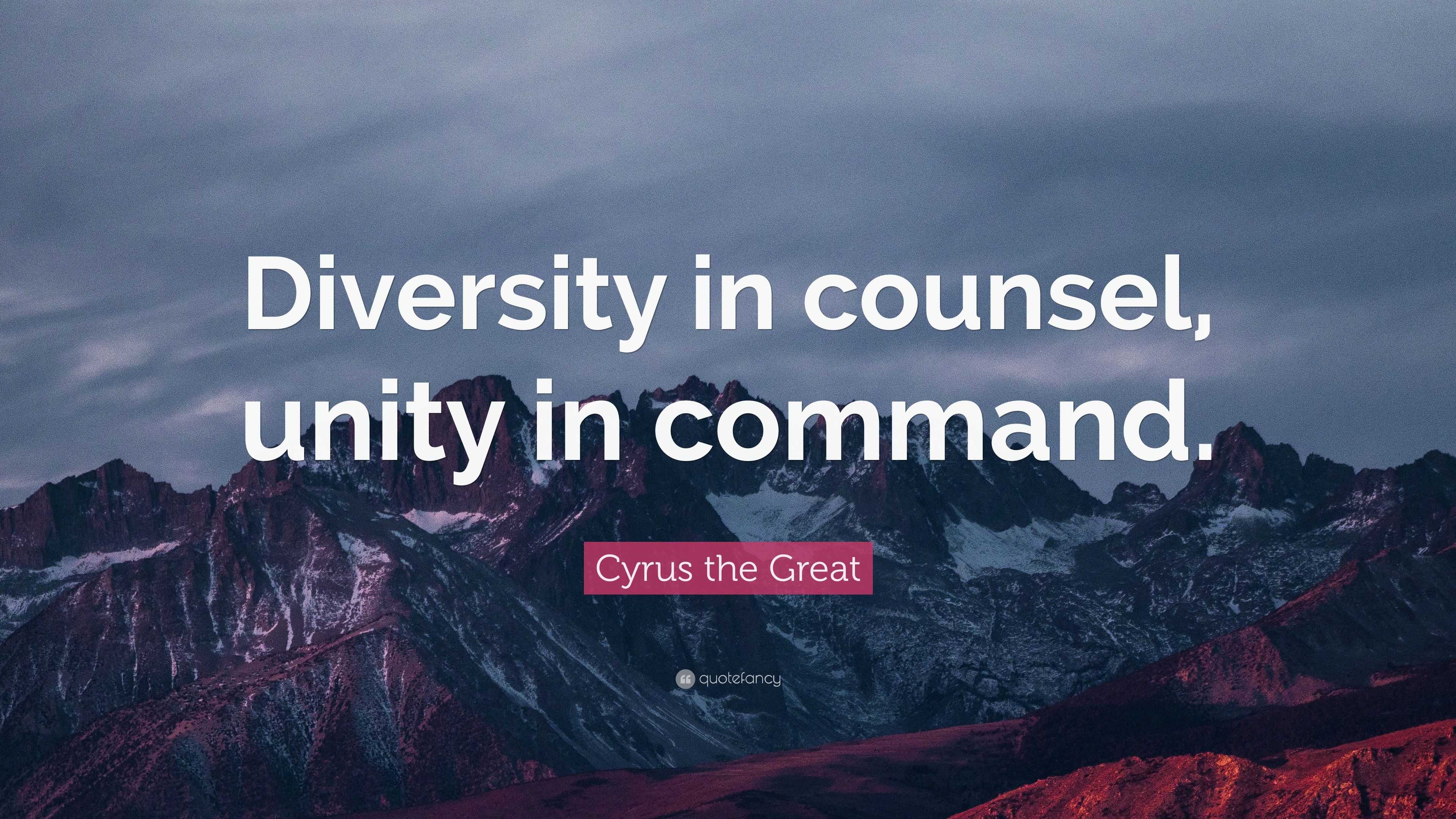 Cyrus the Great Quote: “Diversity in counsel, unity in command.”