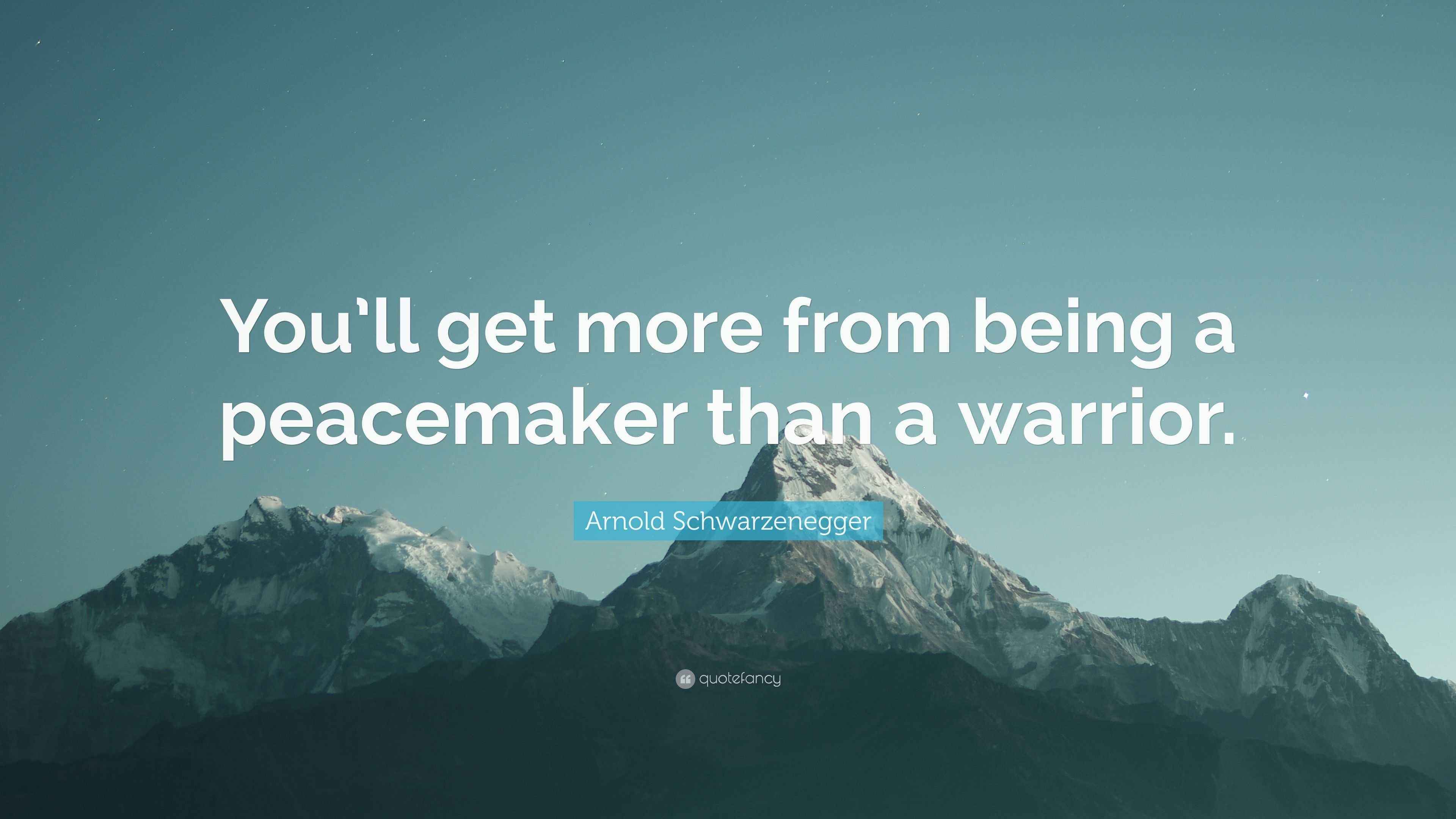 Arnold Schwarzenegger Quote: “You’ll get more from being a peacemaker ...