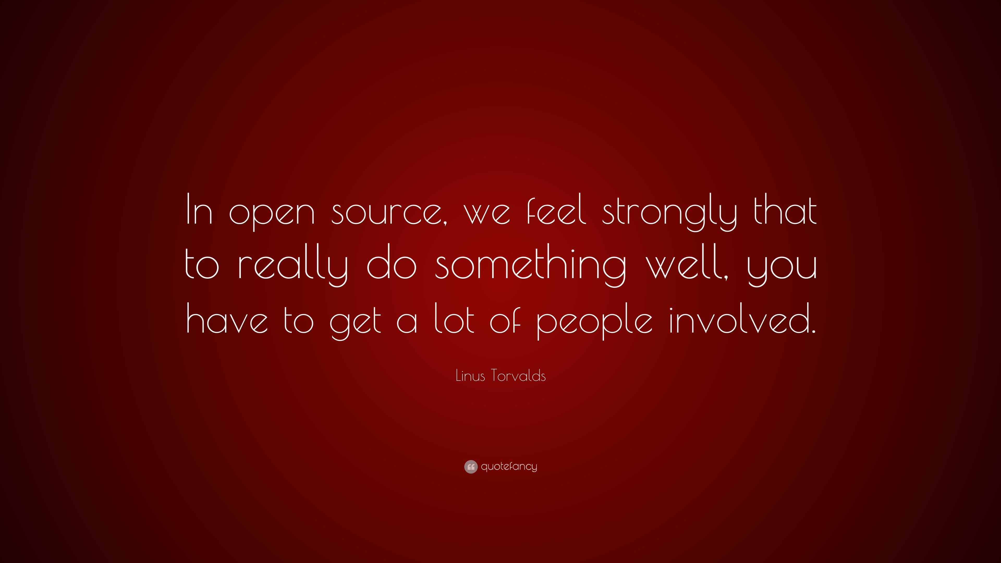 Linus Torvalds Quote: “In open source, we feel strongly that to really ...