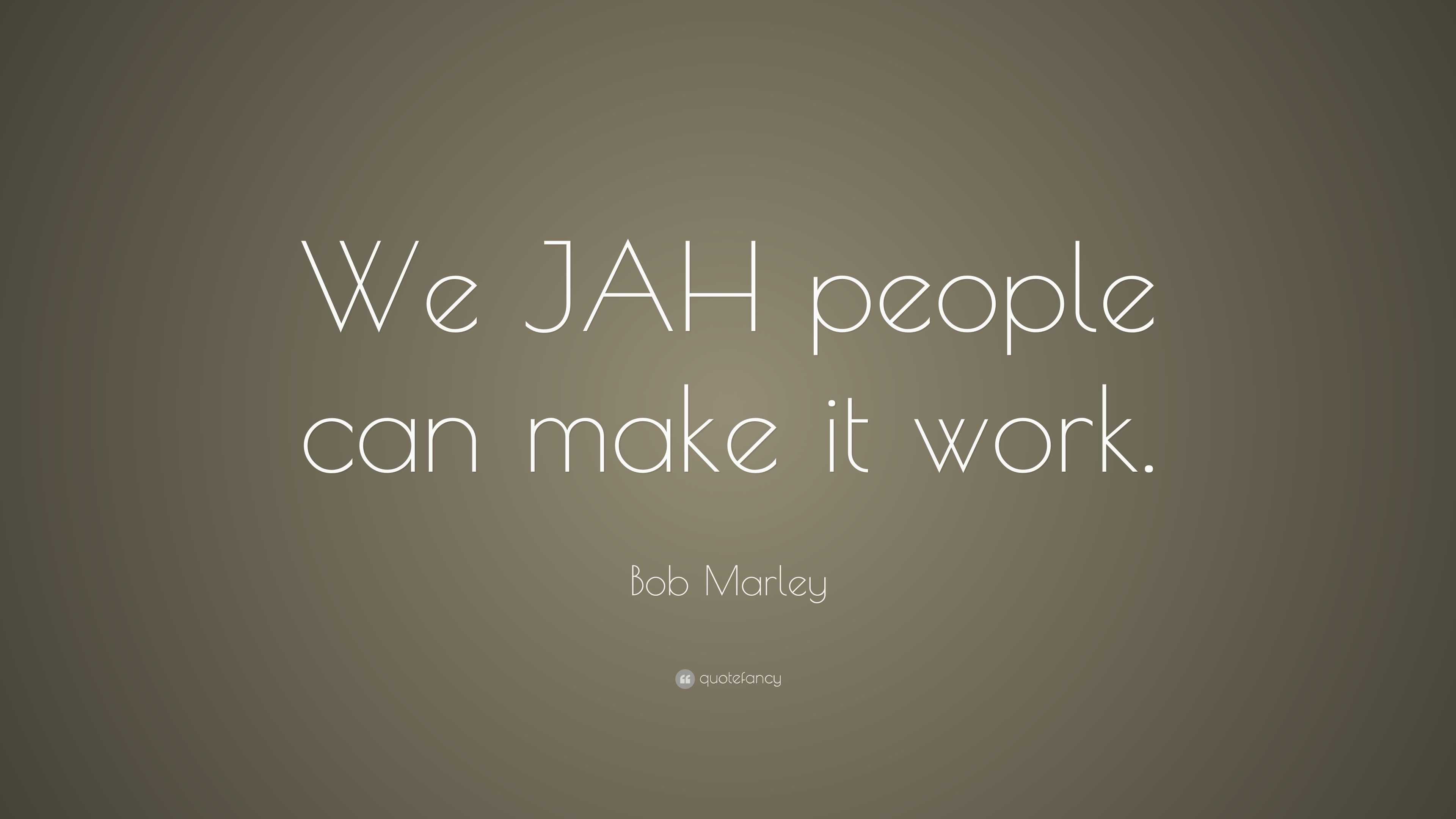 Bob Marley Quote: “We JAH people can make it work.”