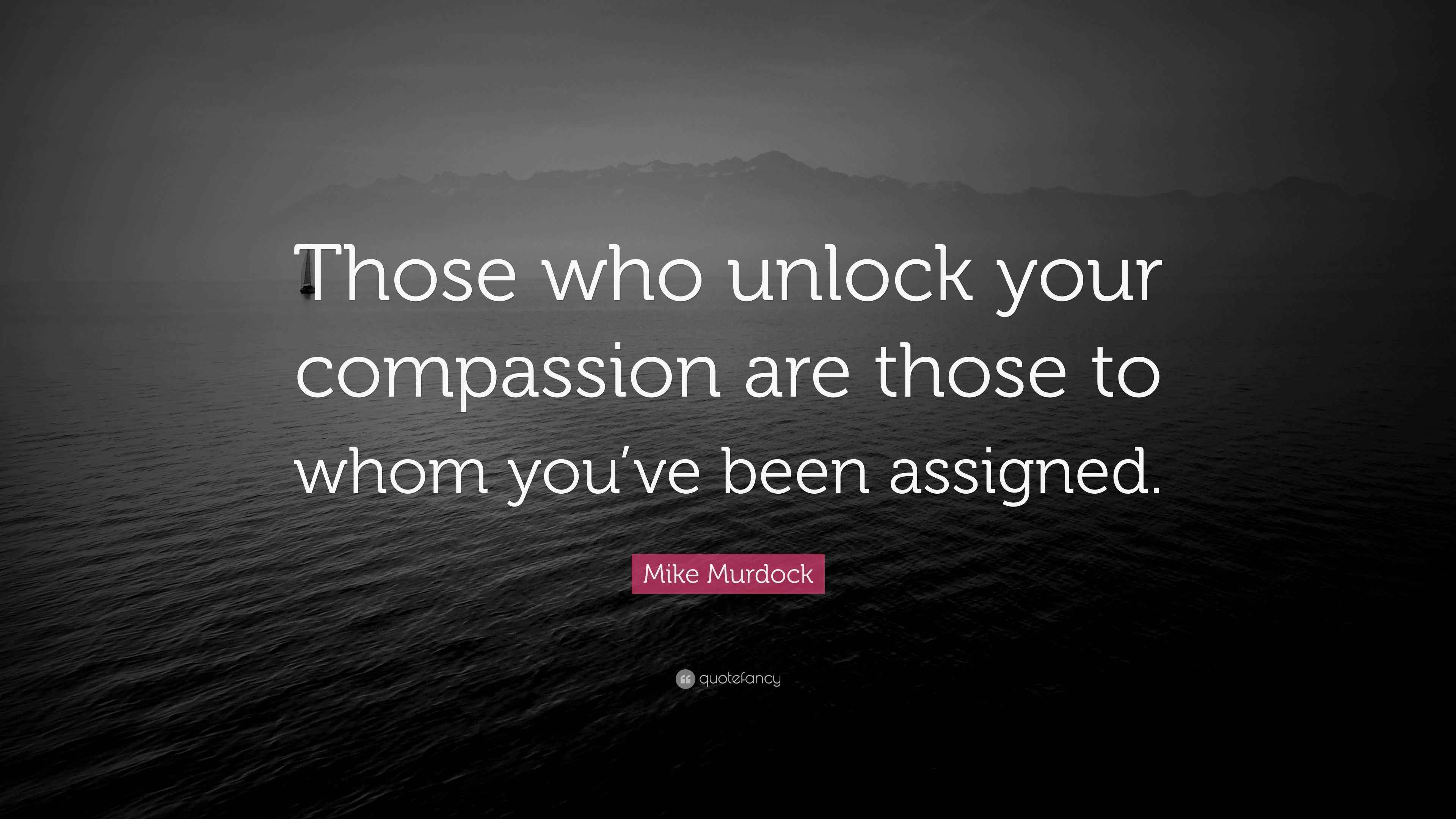 Mike Murdock Quote: “Those who unlock your compassion are those to whom ...