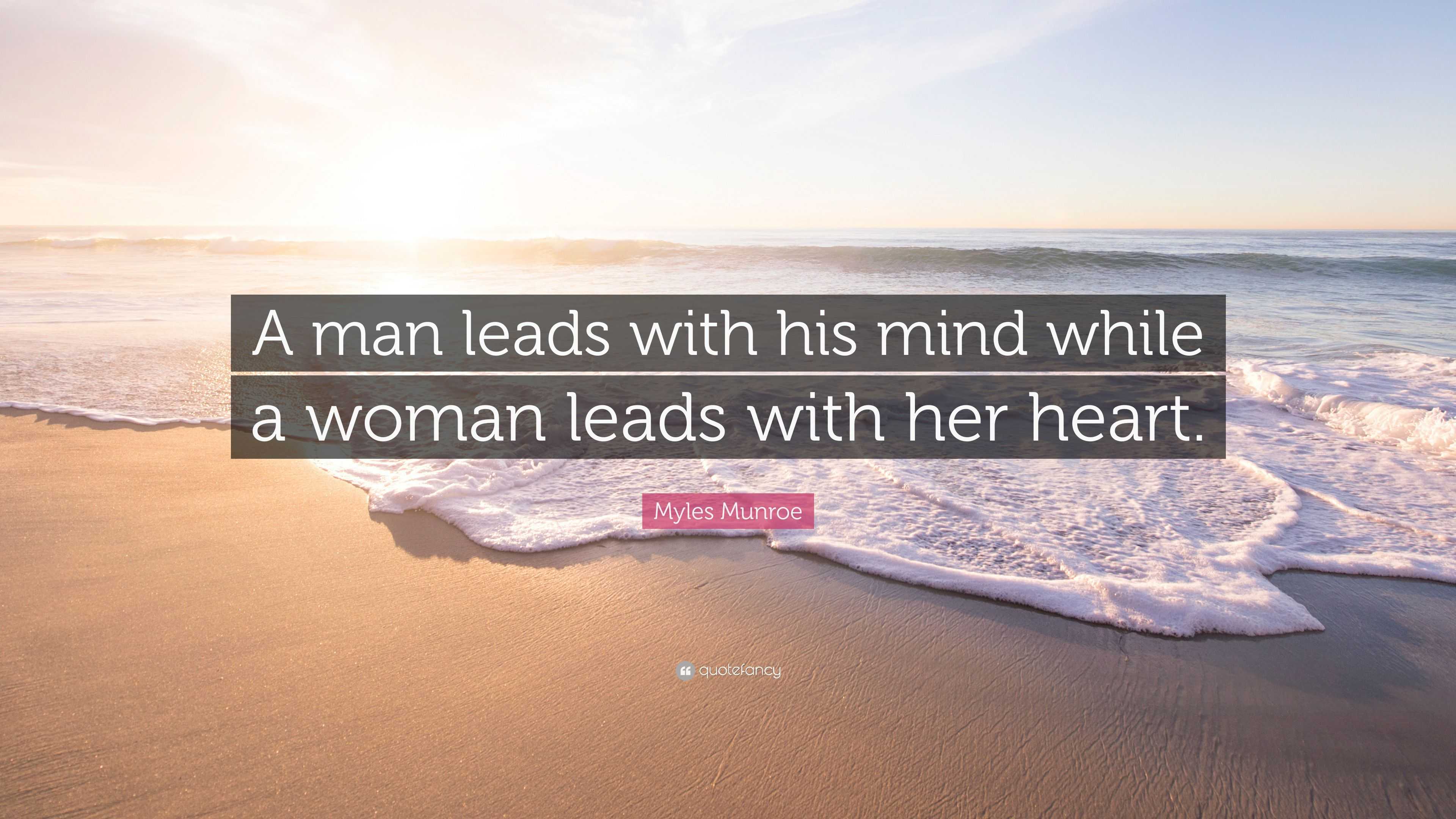 Myles Munroe Quote: “A man leads with his mind while a woman leads with ...