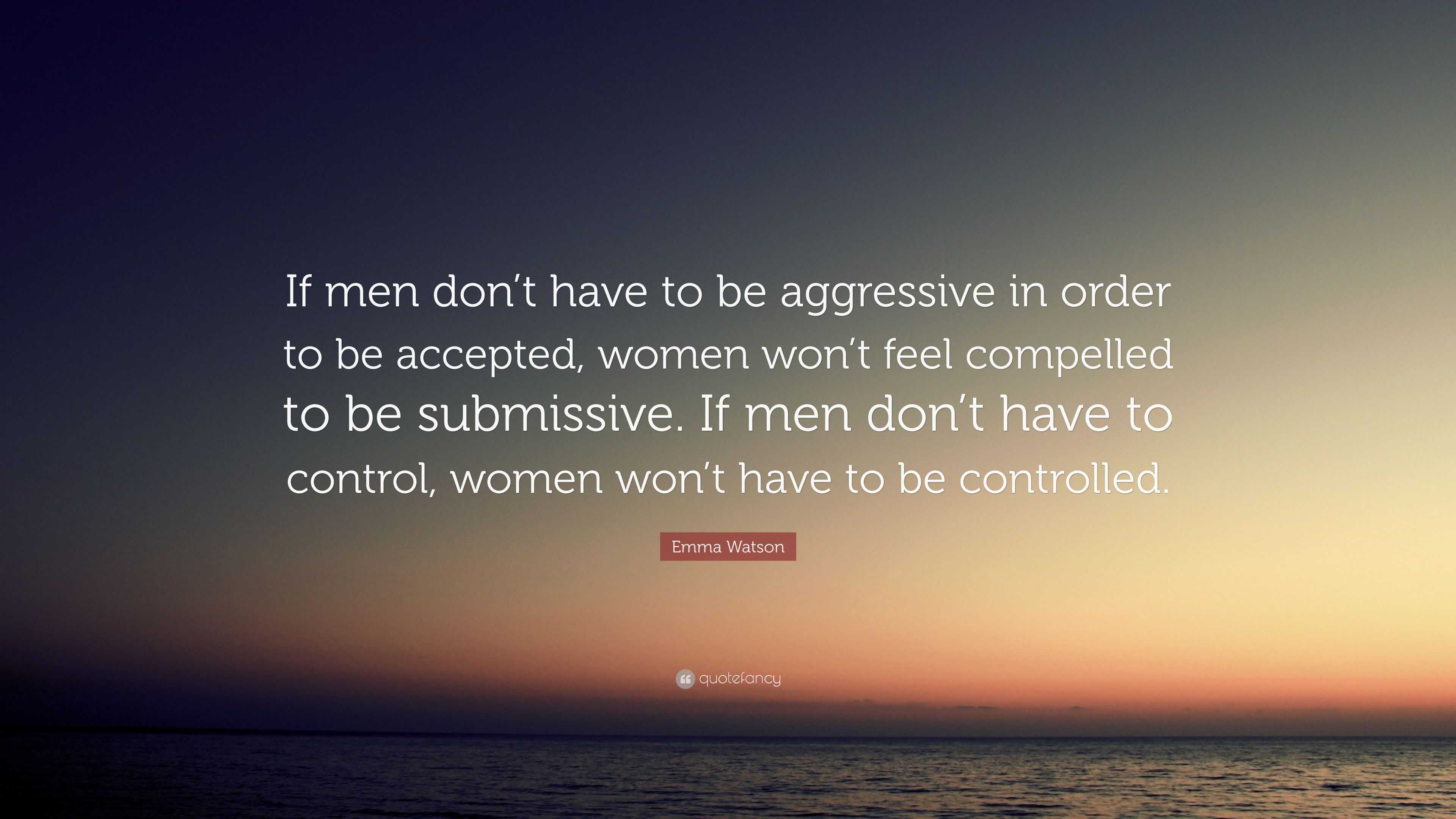 Emma Watson Quote: “If men don’t have to be aggressive in order to be ...