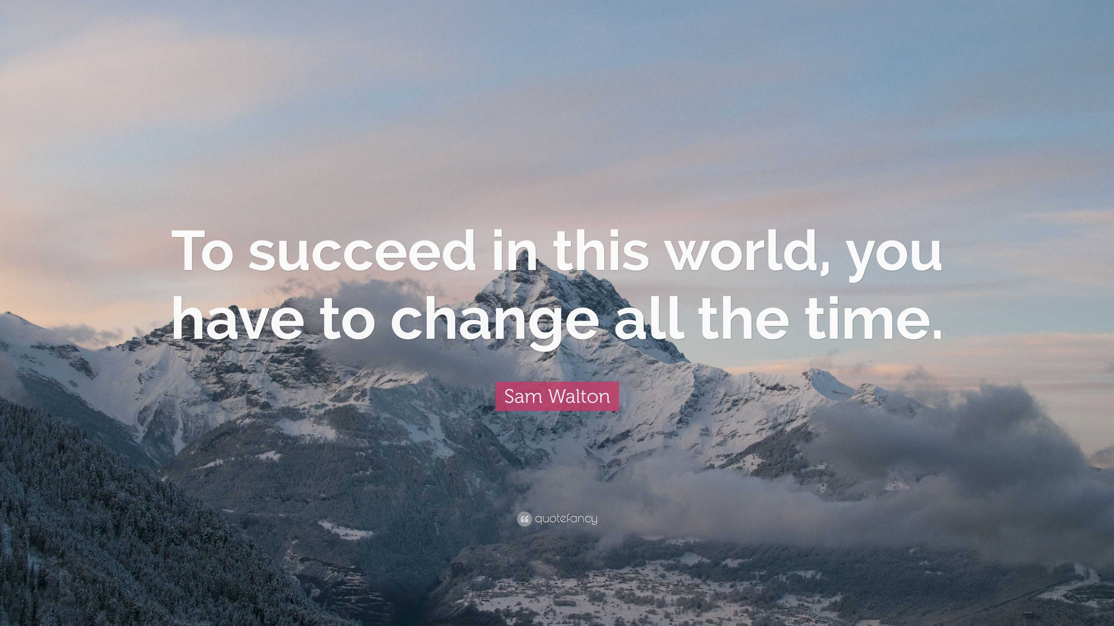 Sam Walton Quote: “To succeed in this world, you have to change all the ...