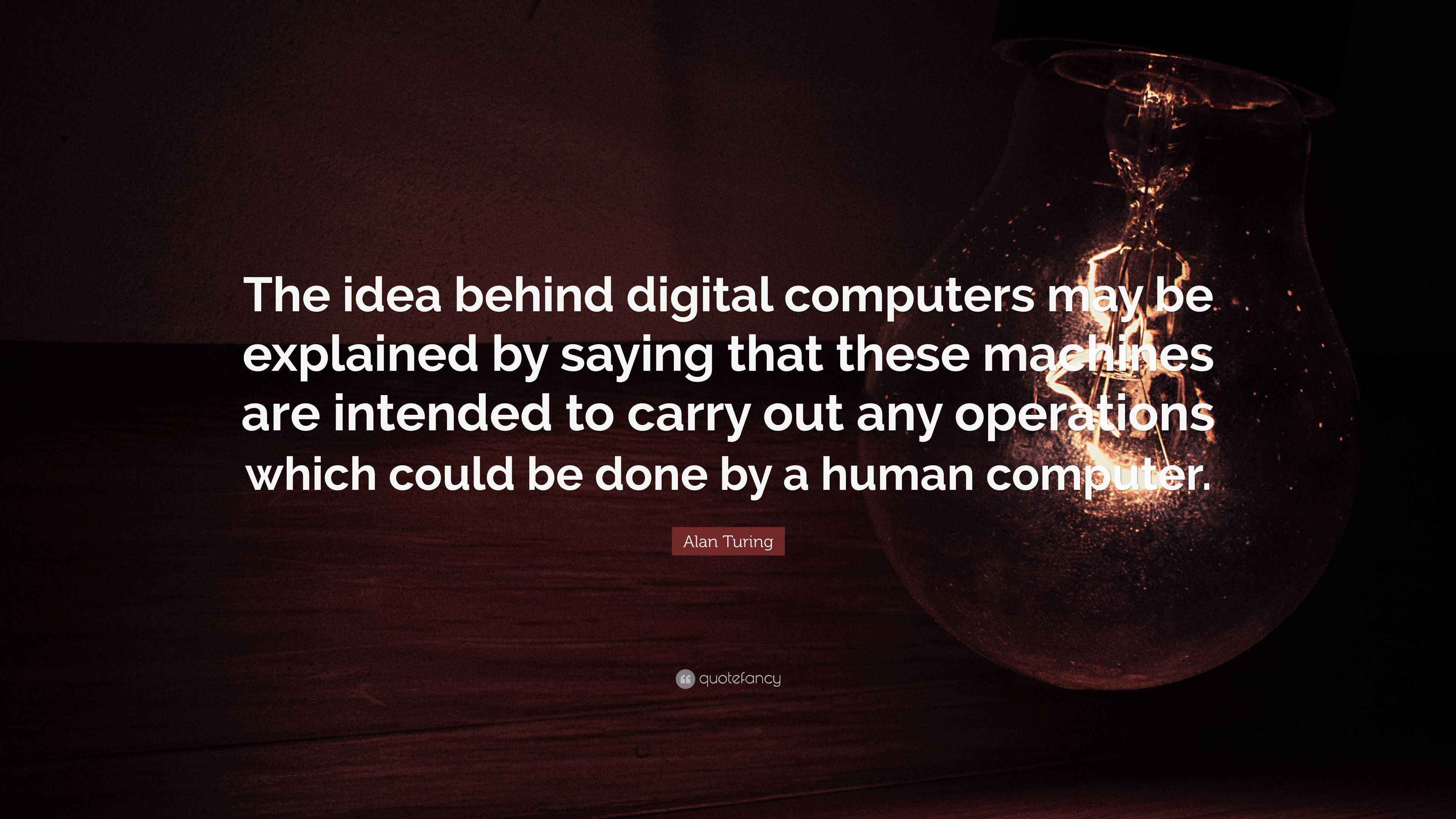 Alan Turing Quote: “The idea behind digital computers may be explained ...