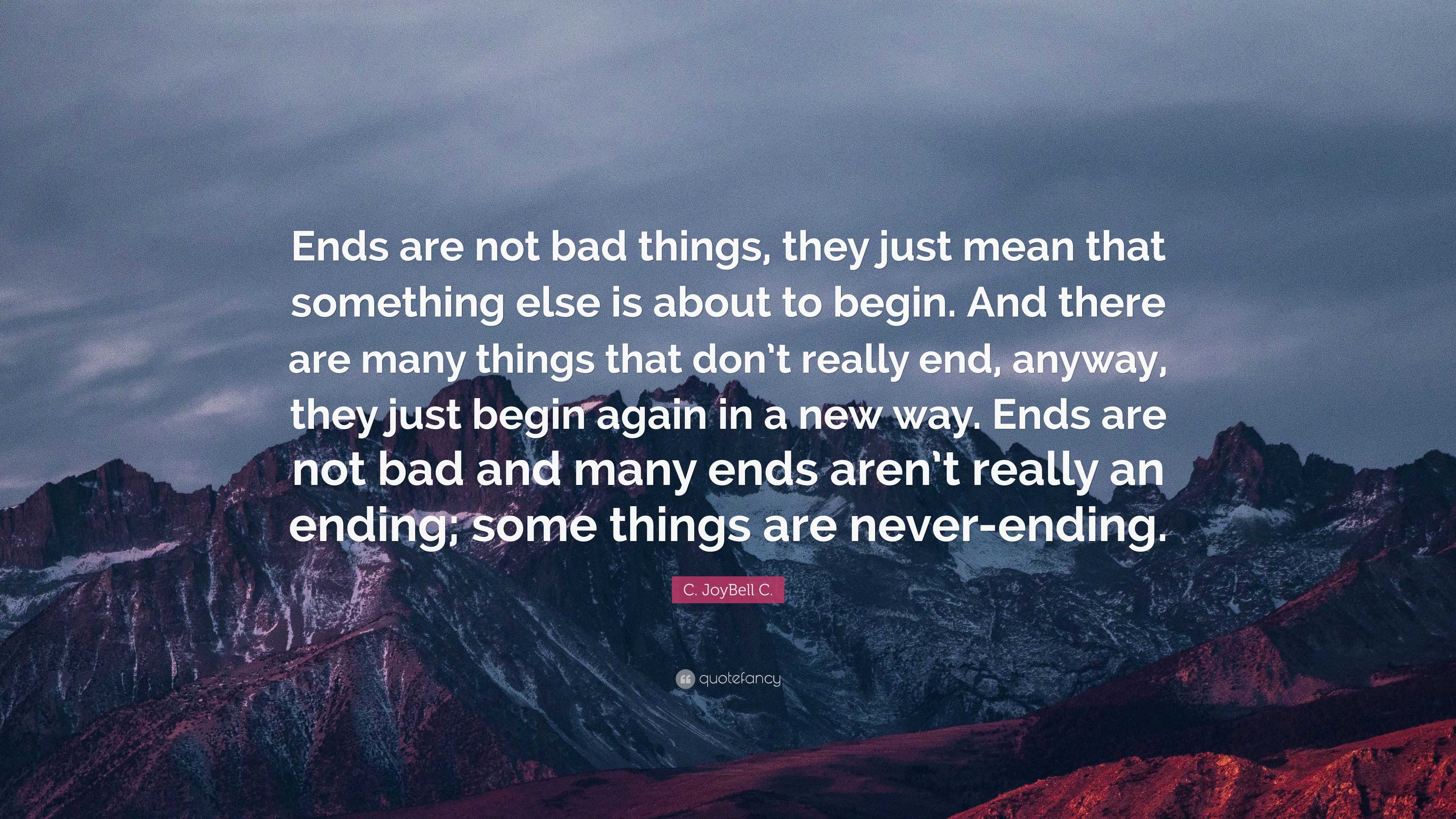 C. JoyBell C. Quote: “Ends are not bad things, they just mean that ...