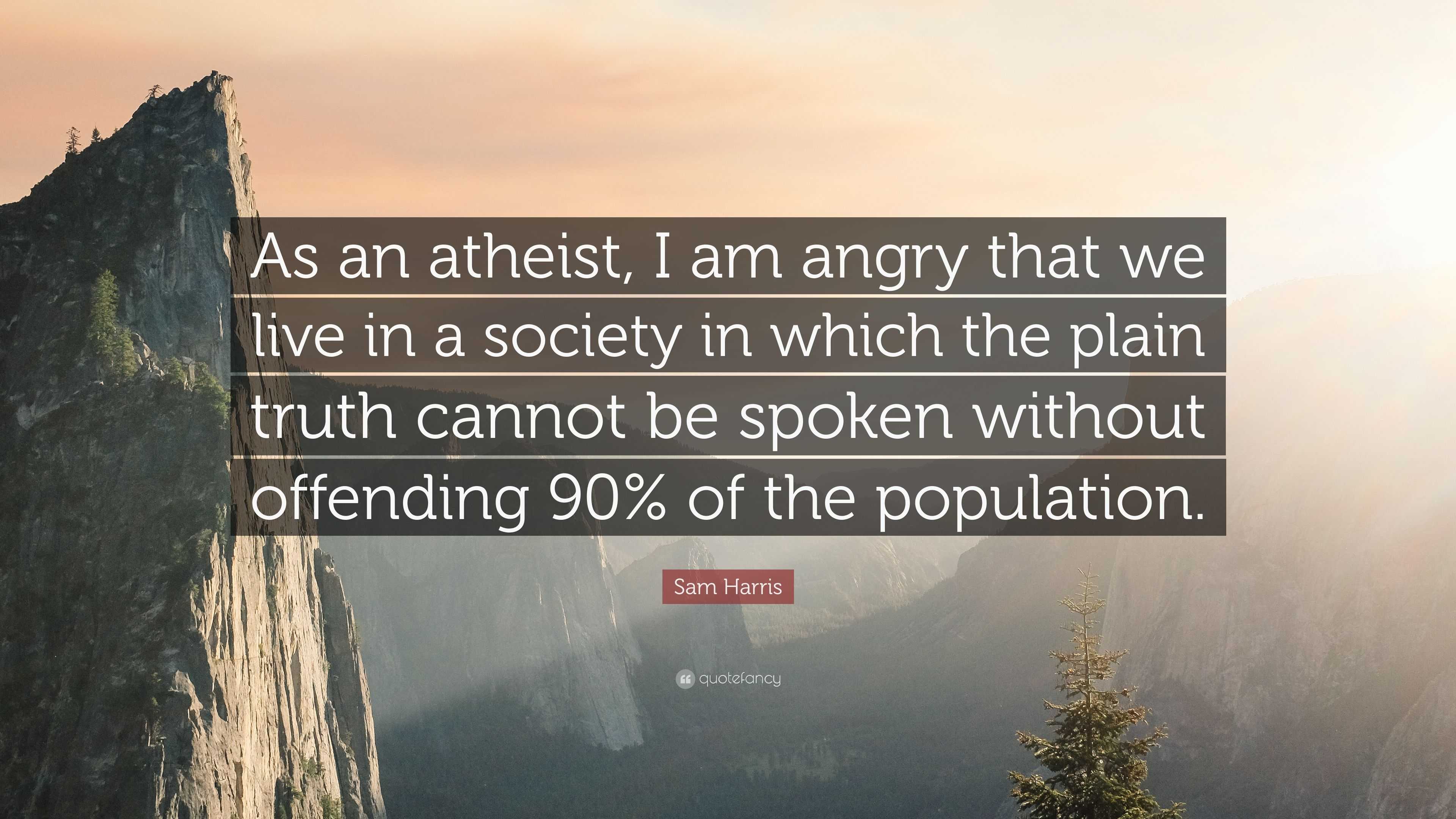Sam Harris Quote: “As an atheist, I am angry that we live in a society ...