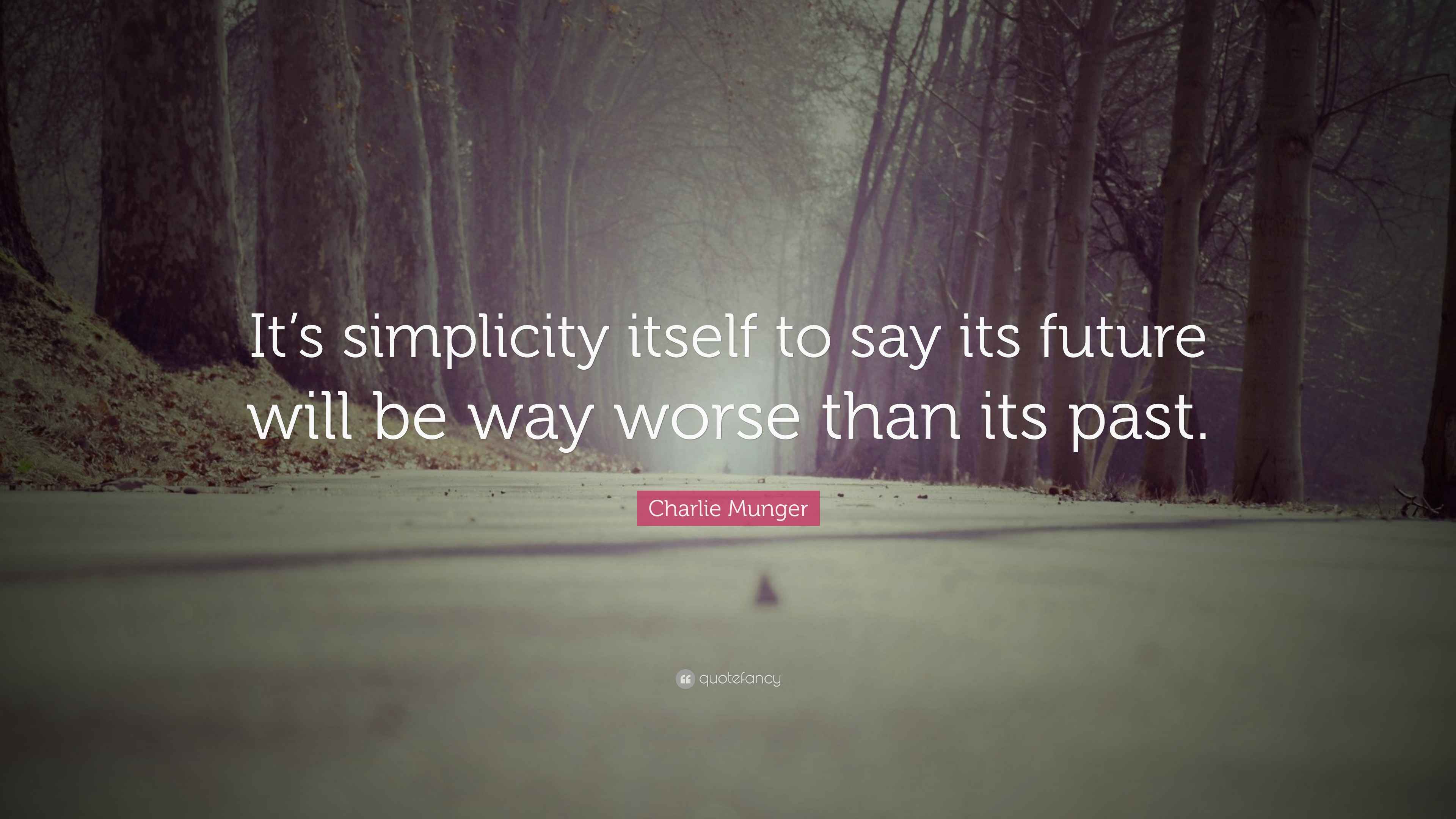 Charlie Munger Quote: “It’s simplicity itself to say its future will be way worse than its past.”